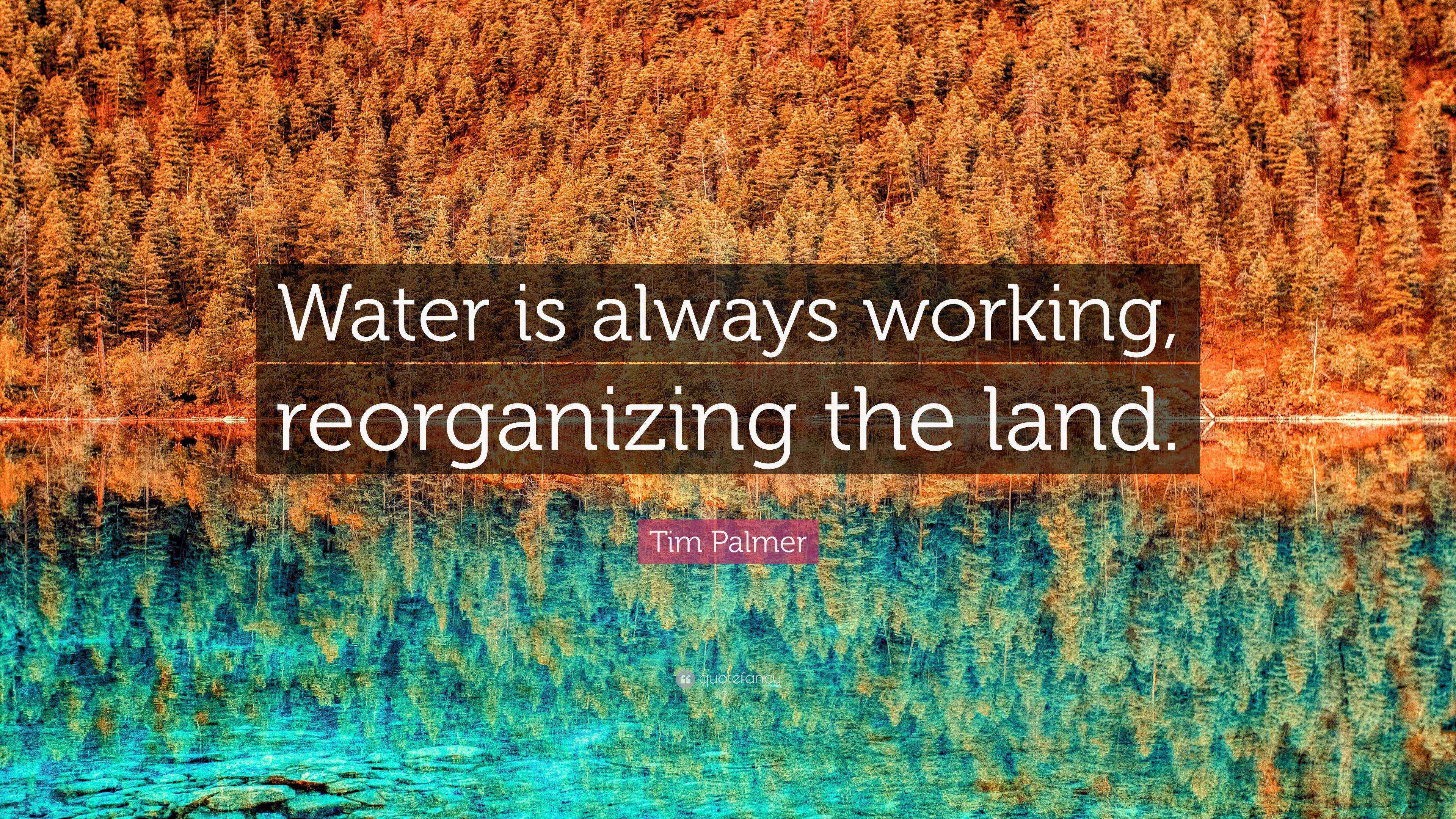 Tim Palmer Quote: “Water is always working, reorganizing the land.”