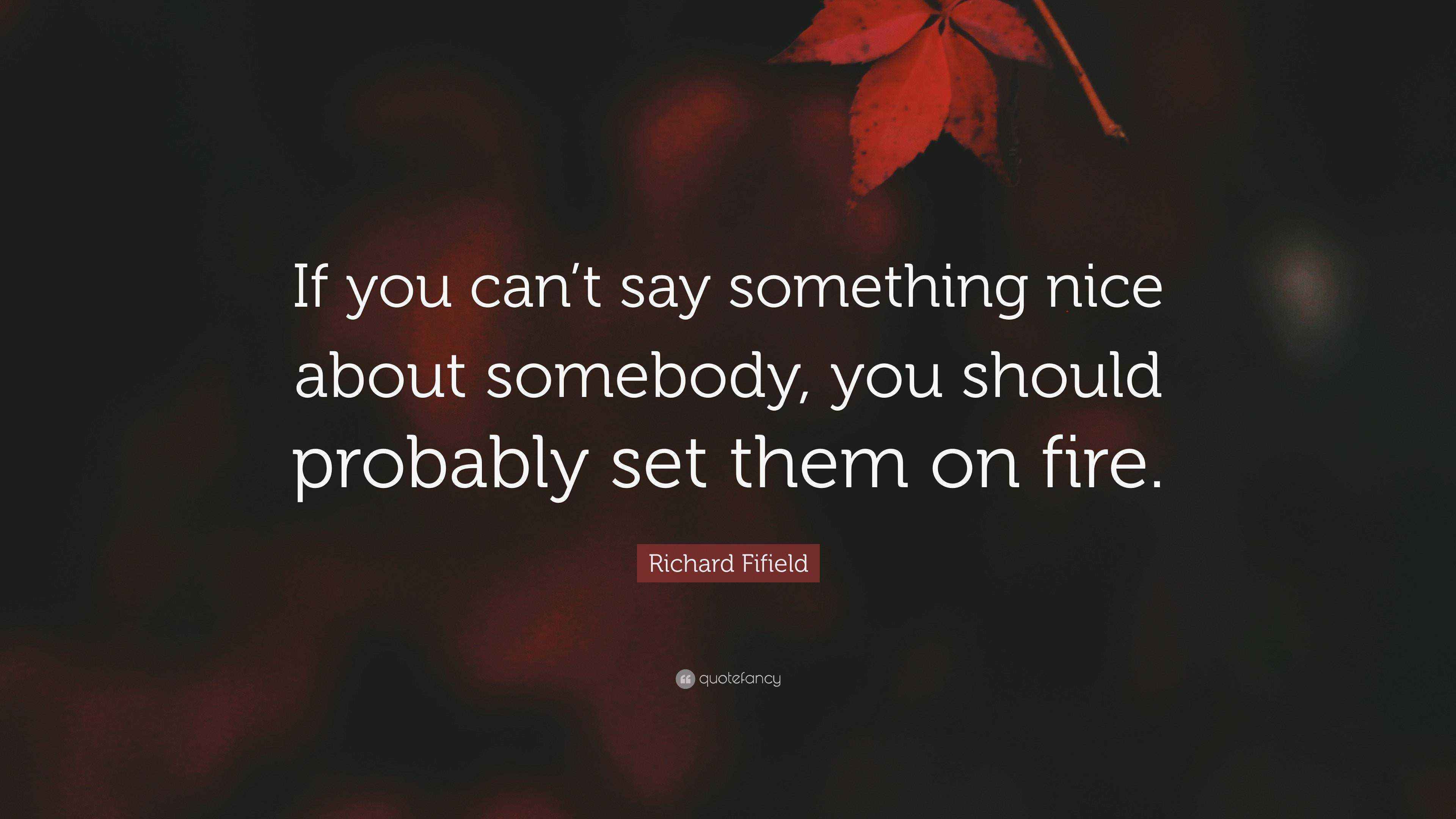Richard Fifield Quote: “If you can’t say something nice about somebody ...