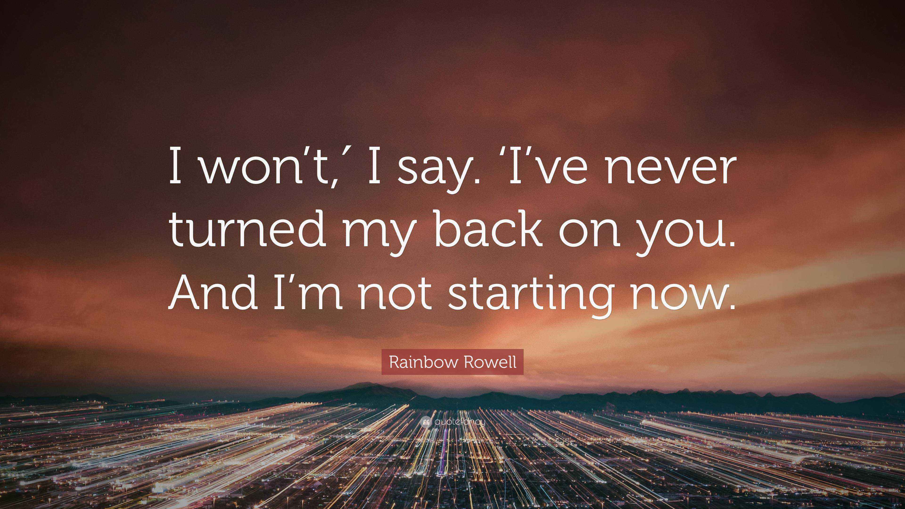 Rainbow Rowell Quote: “I won’t,′ I say. ‘I’ve never turned my back on ...