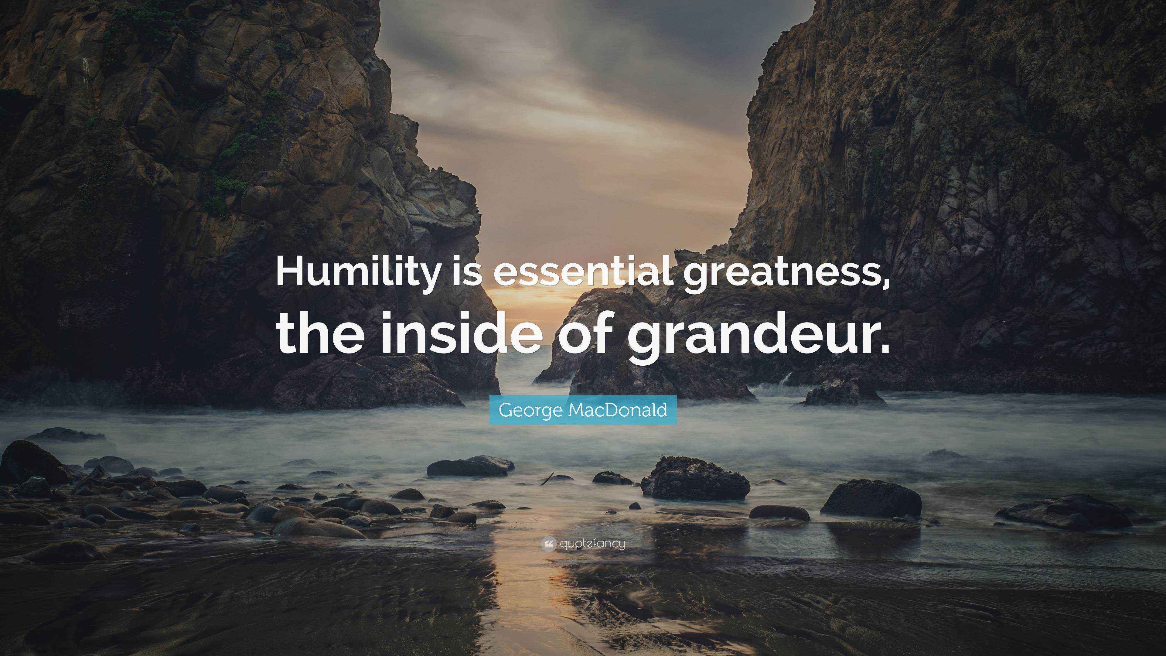 George MacDonald Quote: “Humility is essential greatness, the inside of ...