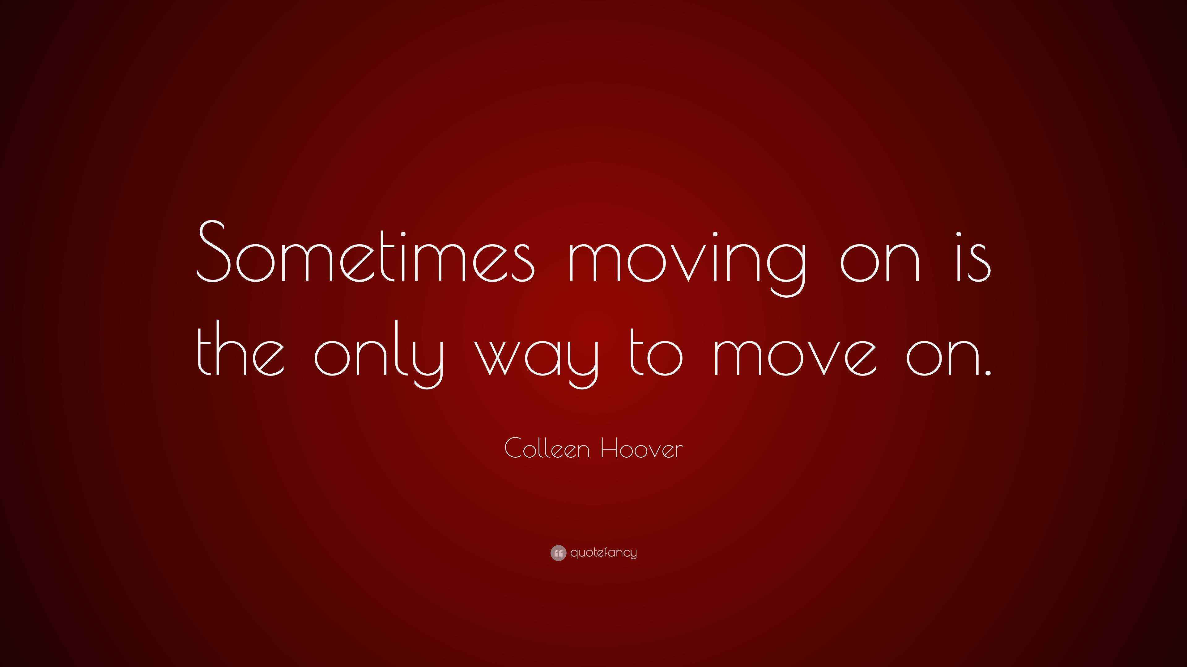 Colleen Hoover Quote: “Sometimes moving on is the only way to move on.”
