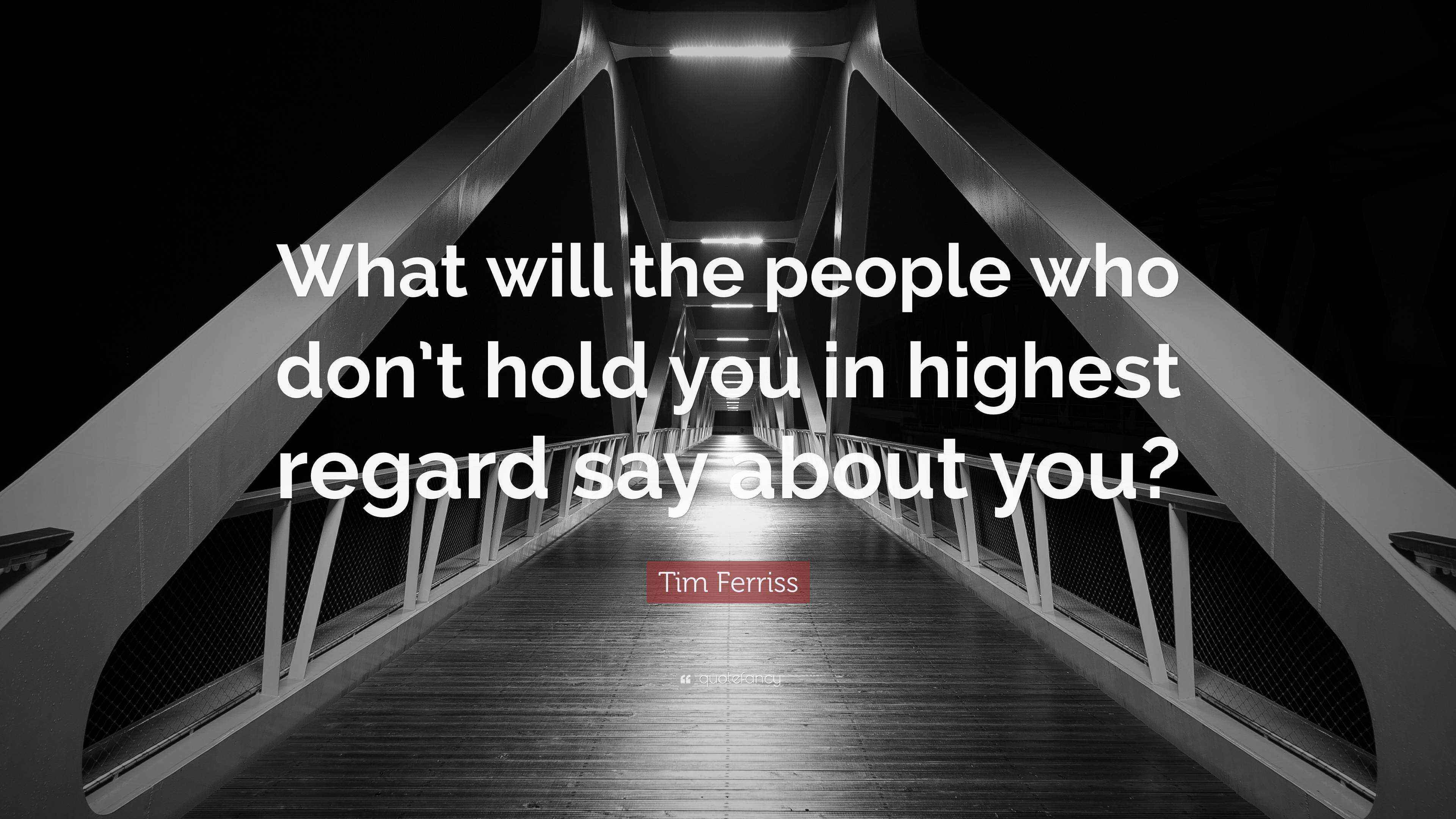 Tim Ferriss Quote: “What will the people who don’t hold you in highest ...