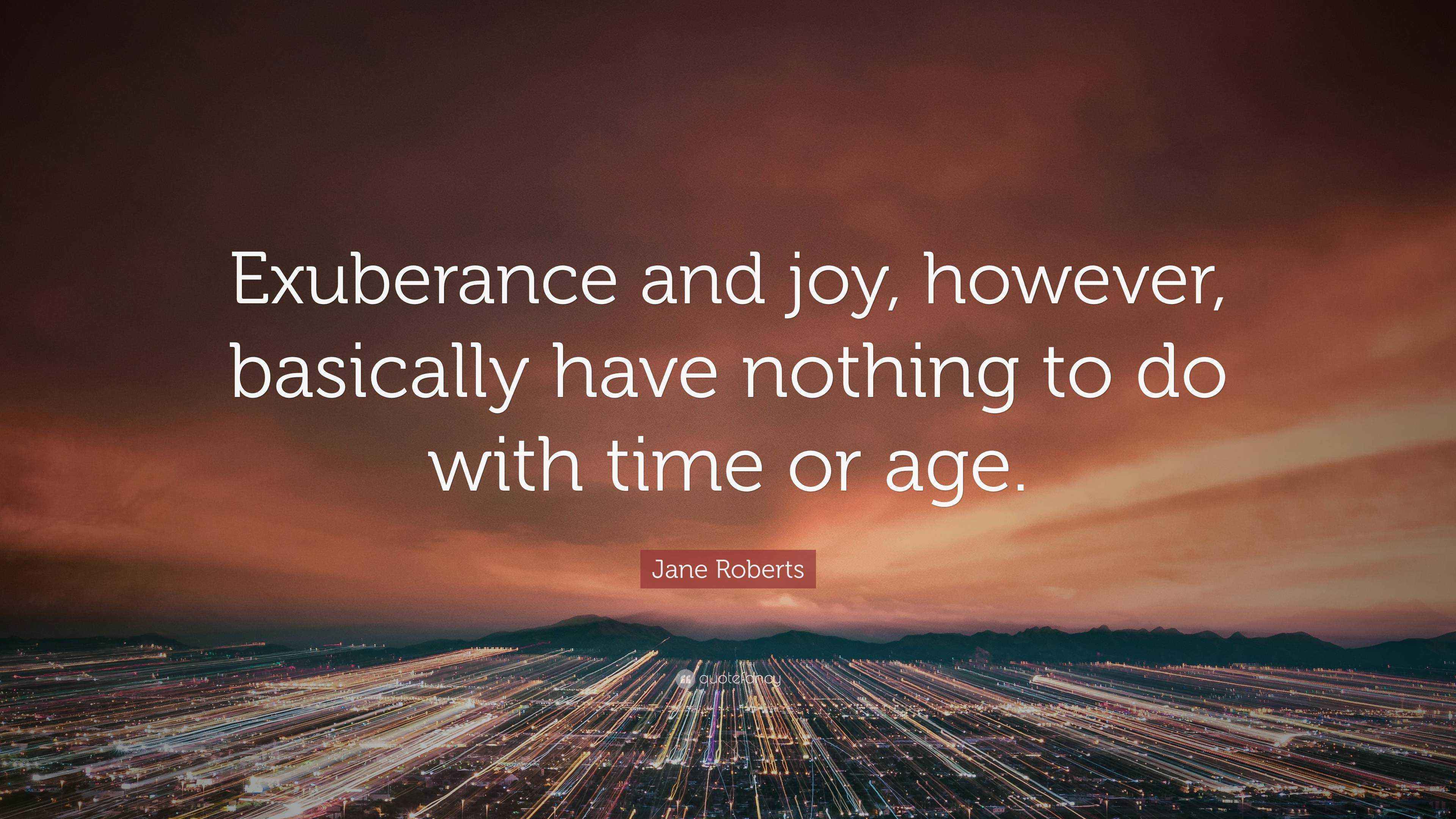 Jane Roberts Quote: “Exuberance and joy, however, basically have ...