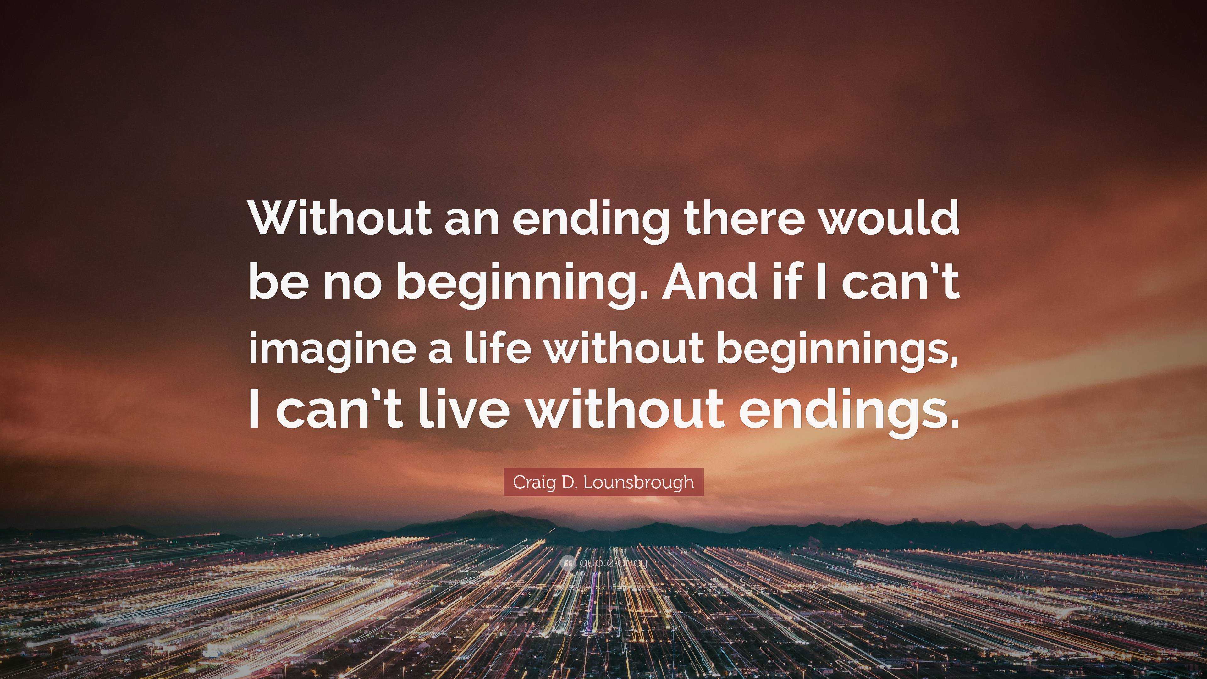 Craig D. Lounsbrough Quote: “Without an ending there would be no ...