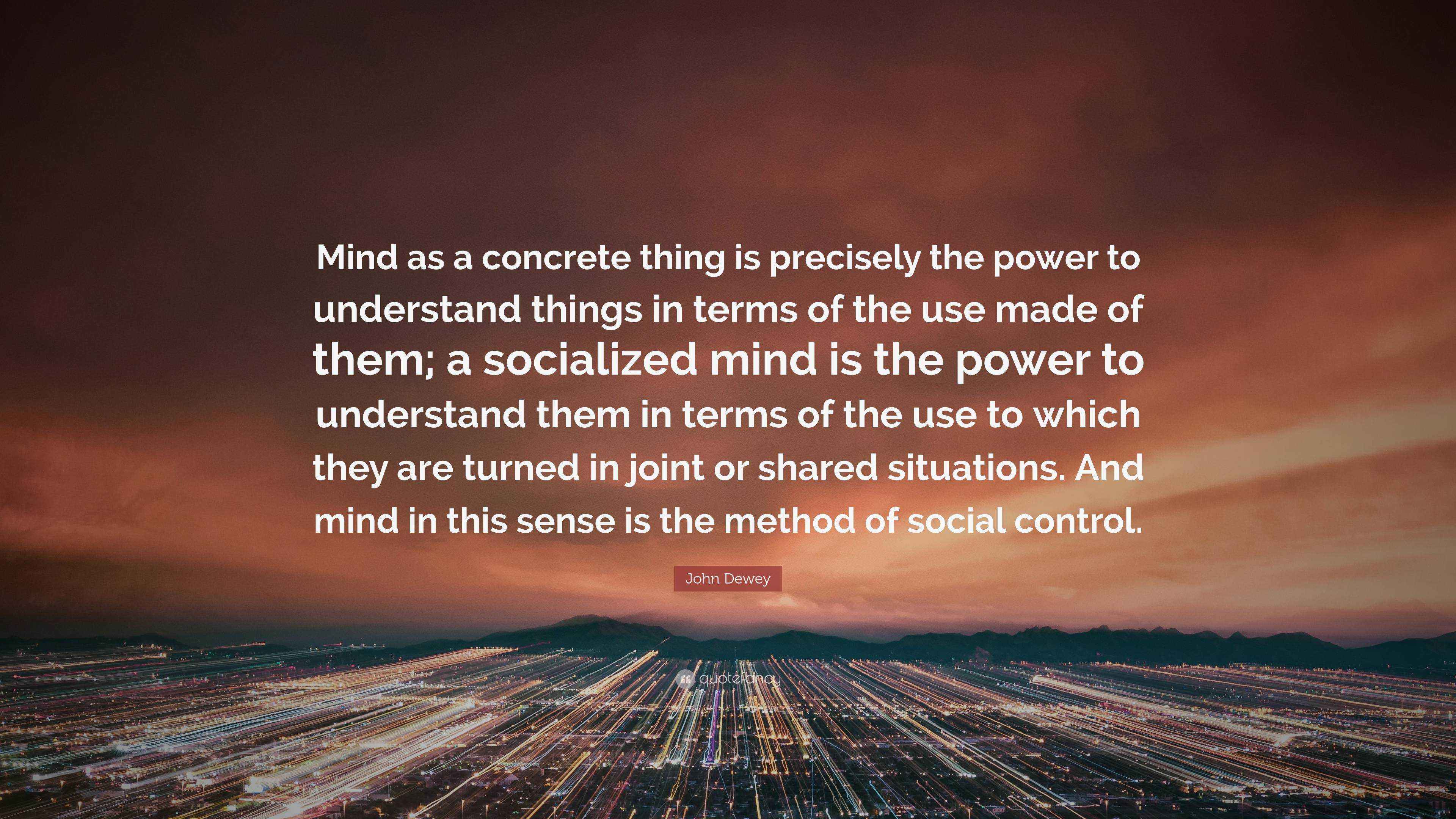 John Dewey Quote: “Mind as a concrete thing is precisely the power to ...