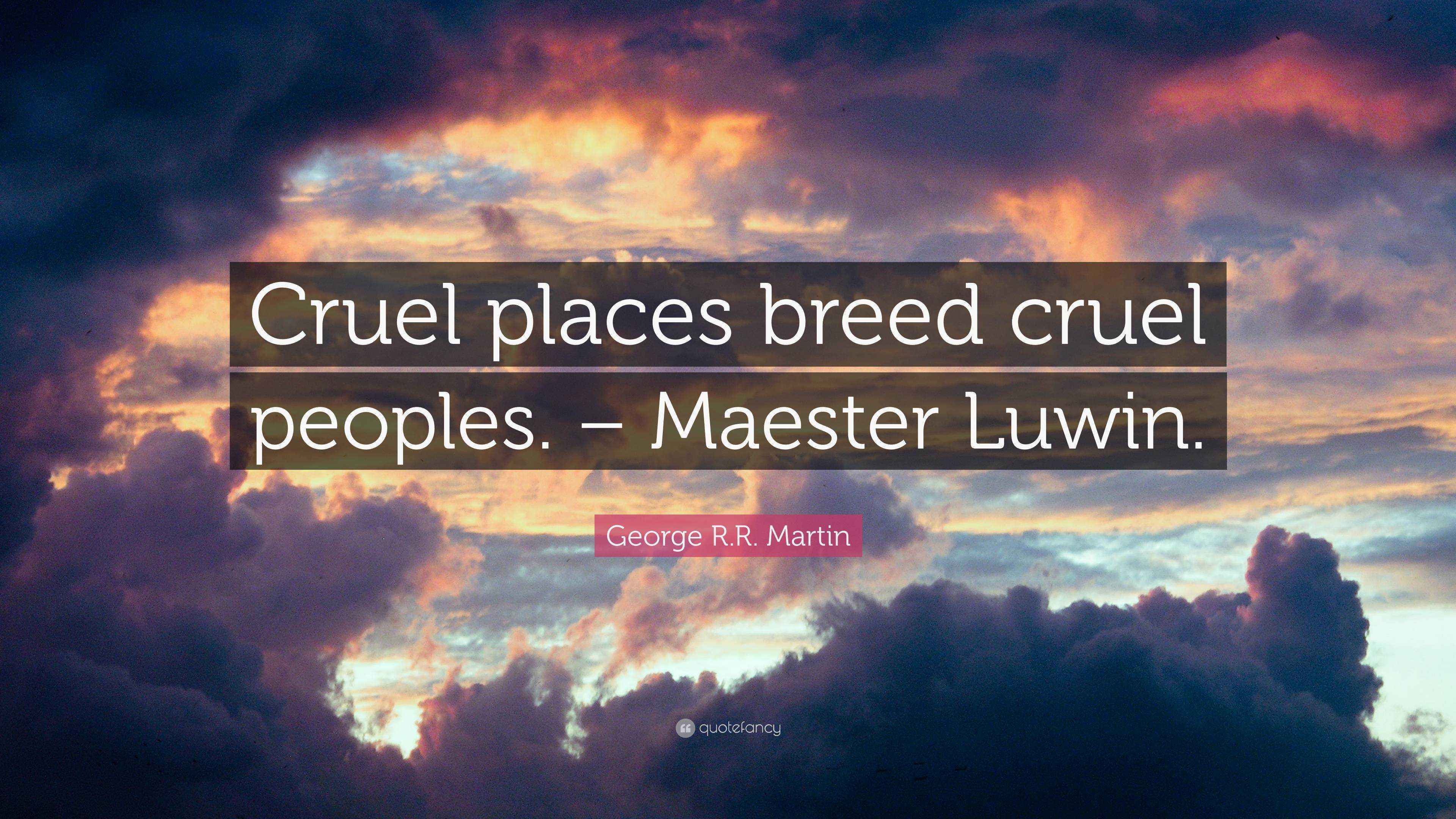 George R.R. Martin Quote: “Cruel places breed cruel peoples. – Maester ...