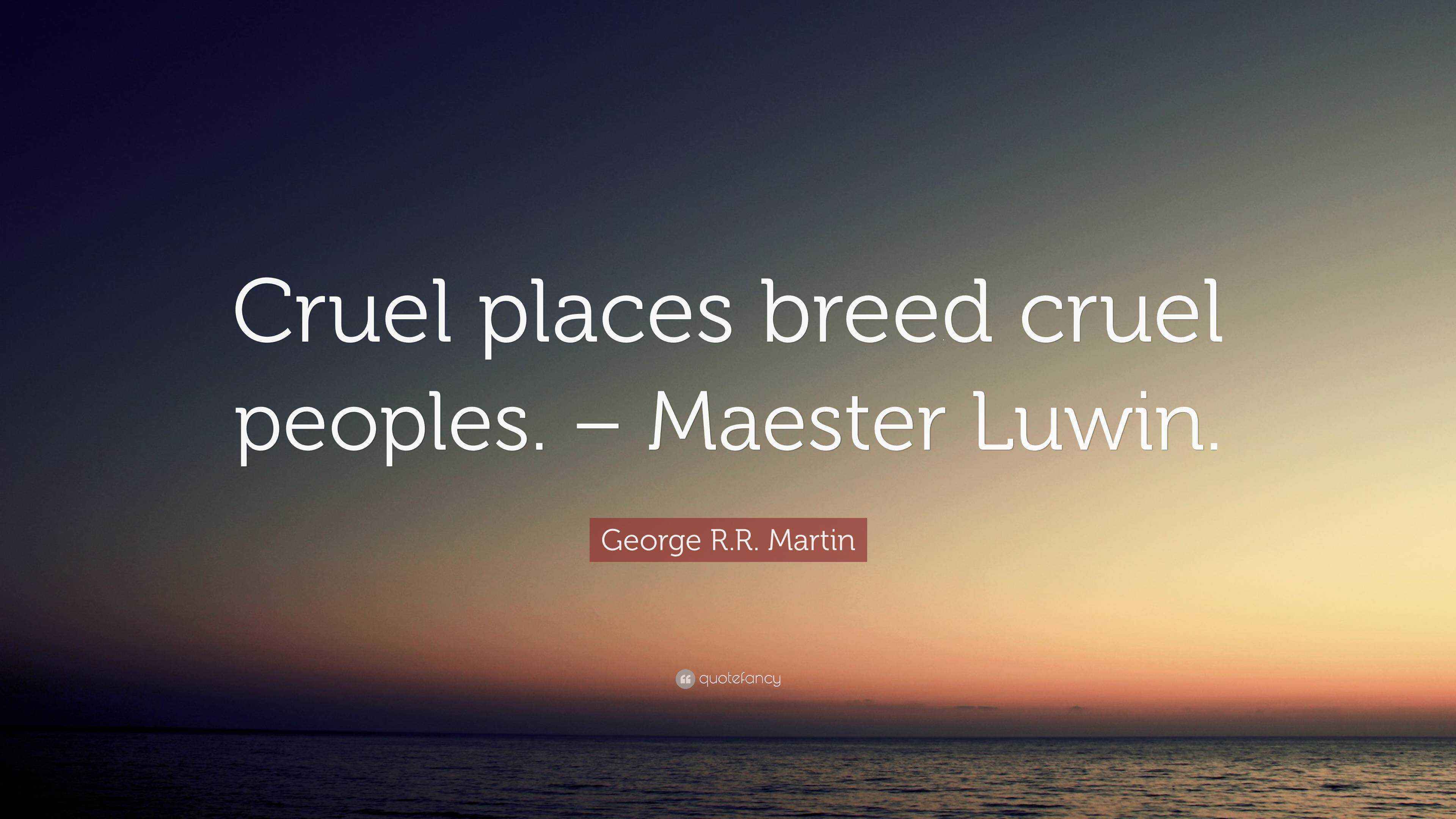 George R.R. Martin Quote: “Cruel places breed cruel peoples. – Maester ...