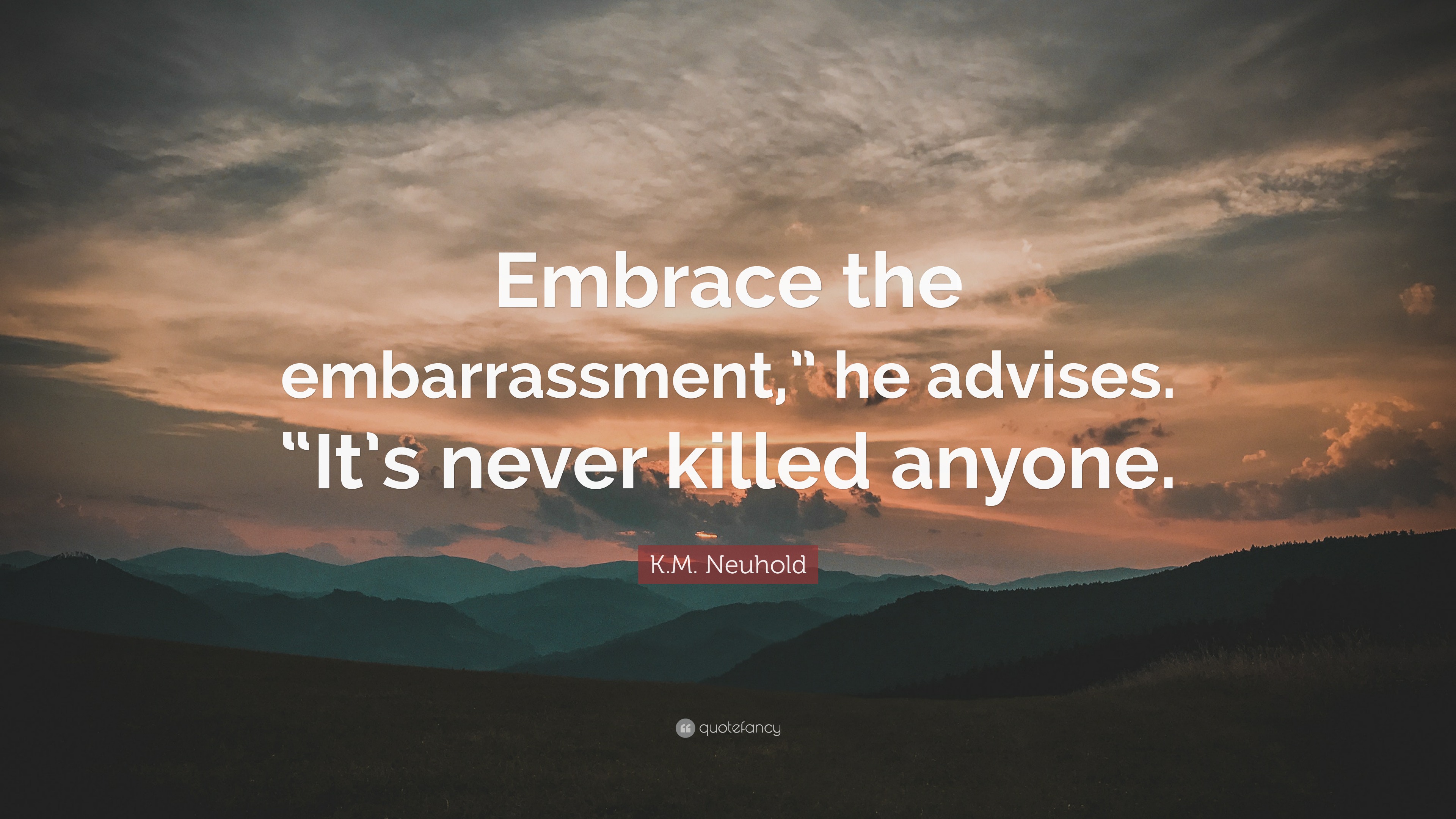 K.M. Neuhold Quote: “Embrace the embarrassment,” he advises. “It’s ...