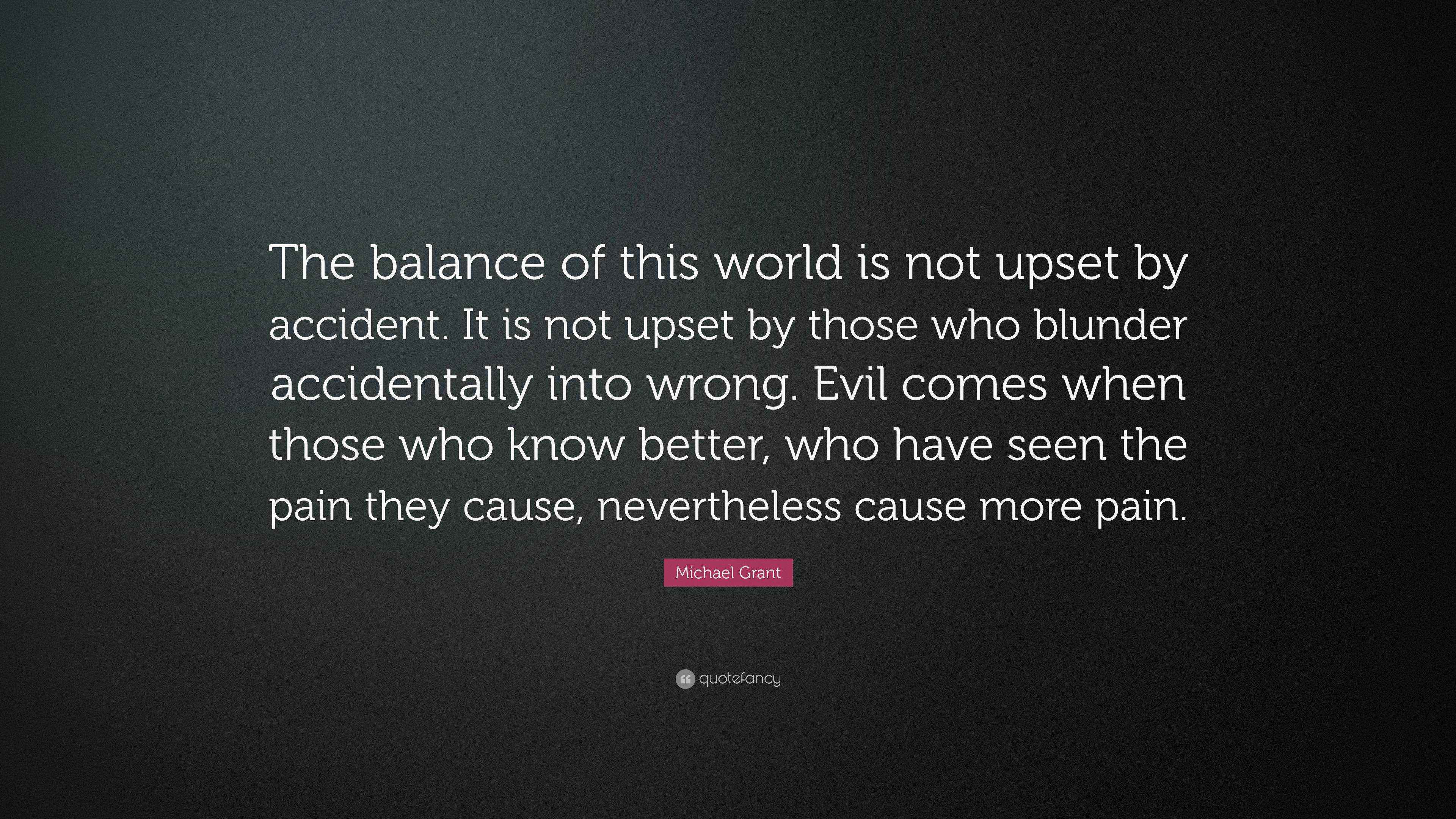 Michael Grant Quote: “The balance of this world is not upset by ...