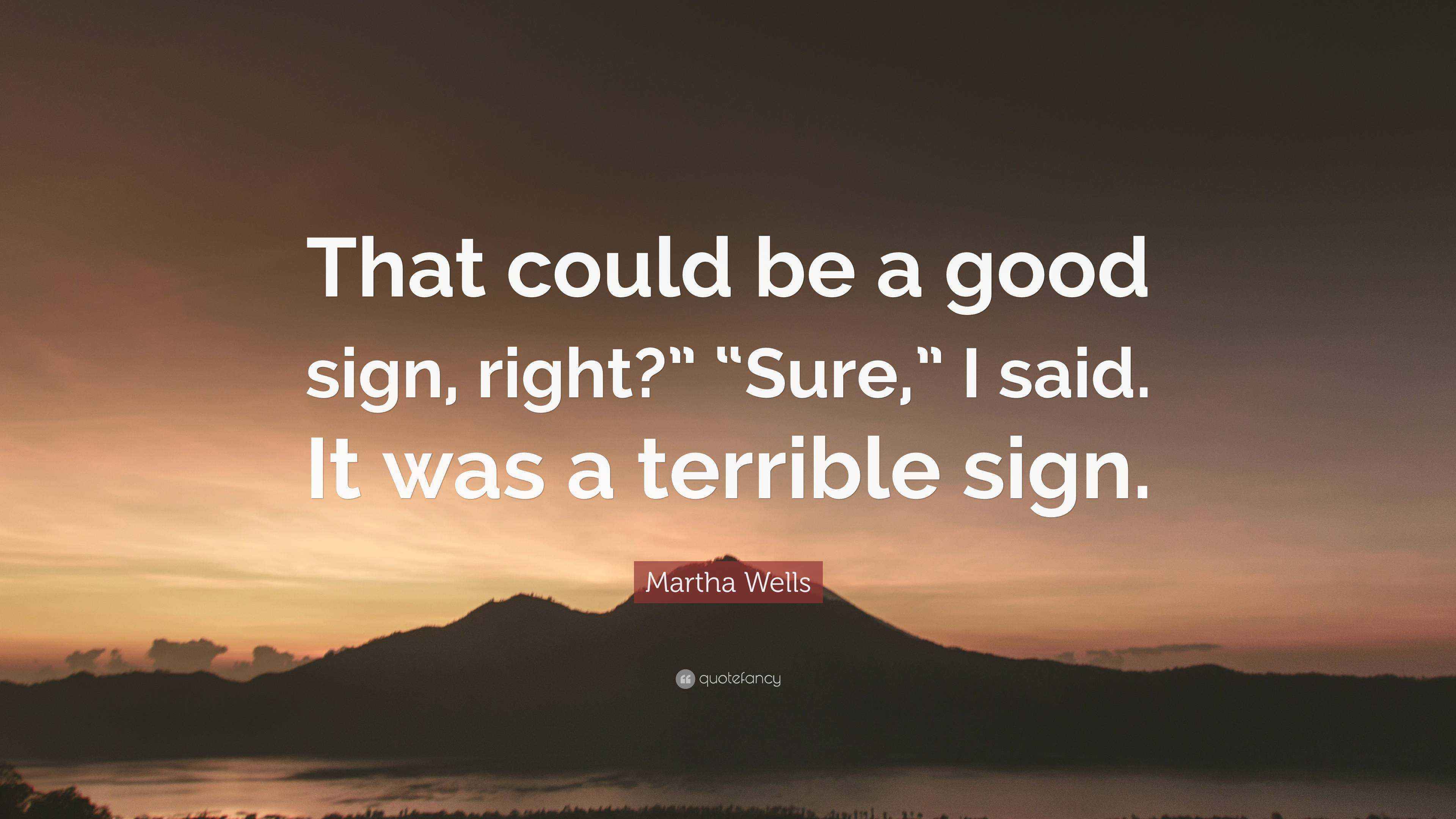 Martha Wells Quote: “That could be a good sign, right?” “Sure,” I said ...