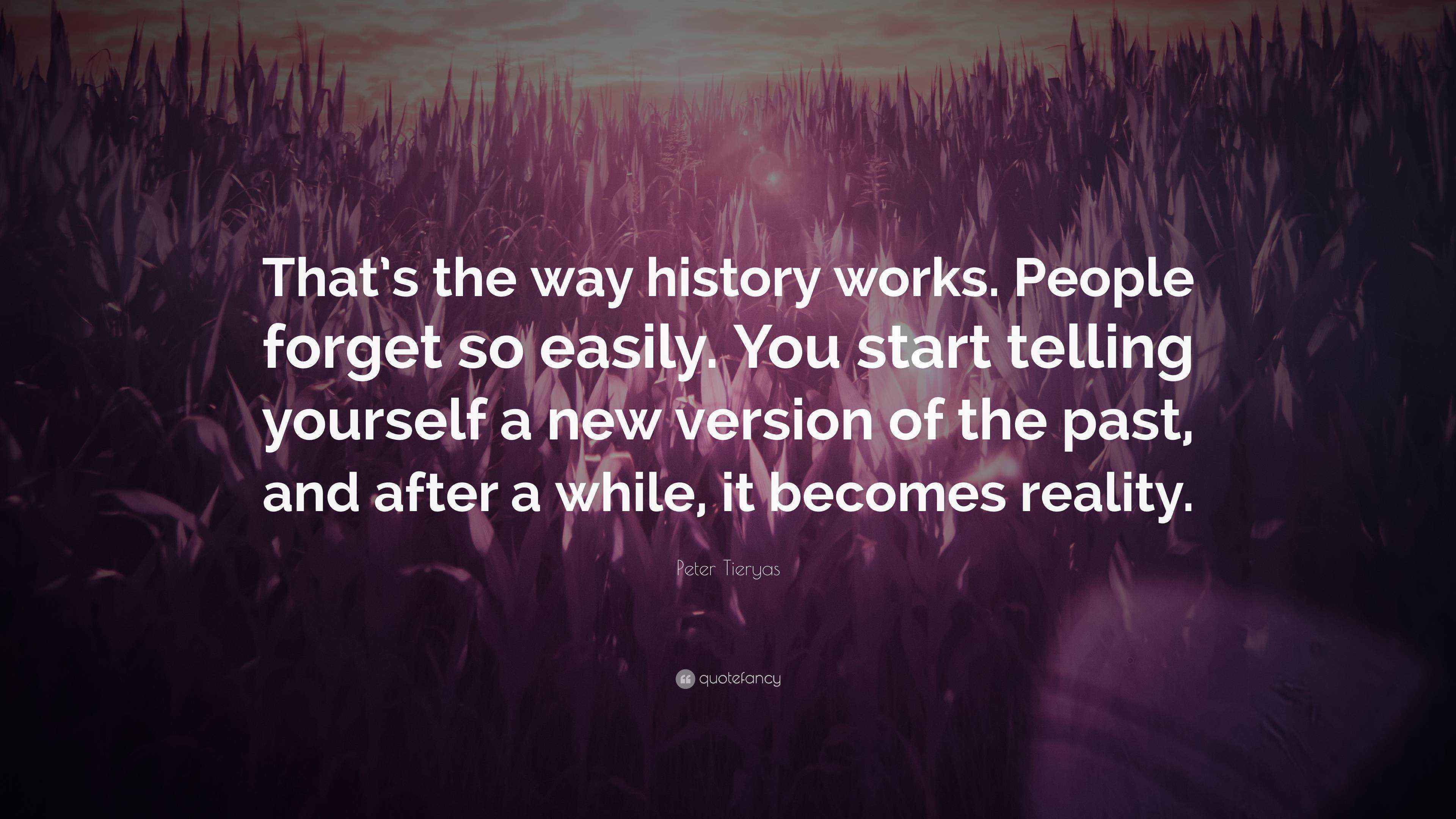 Peter Tieryas Quote: “That’s the way history works. People forget so ...