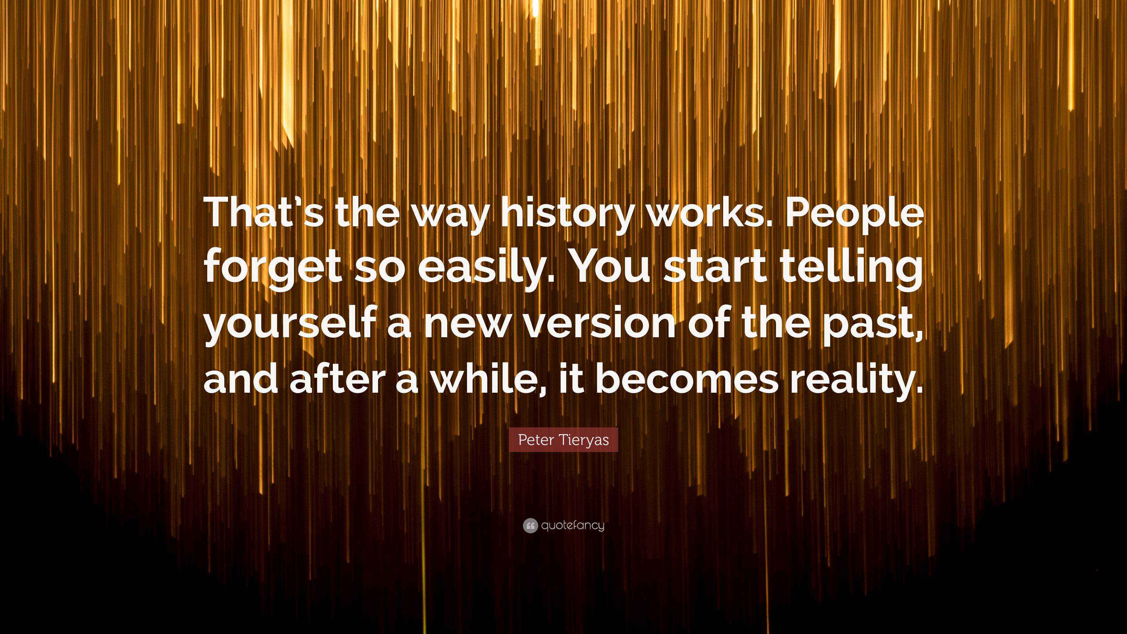 Peter Tieryas Quote: “That’s the way history works. People forget so ...