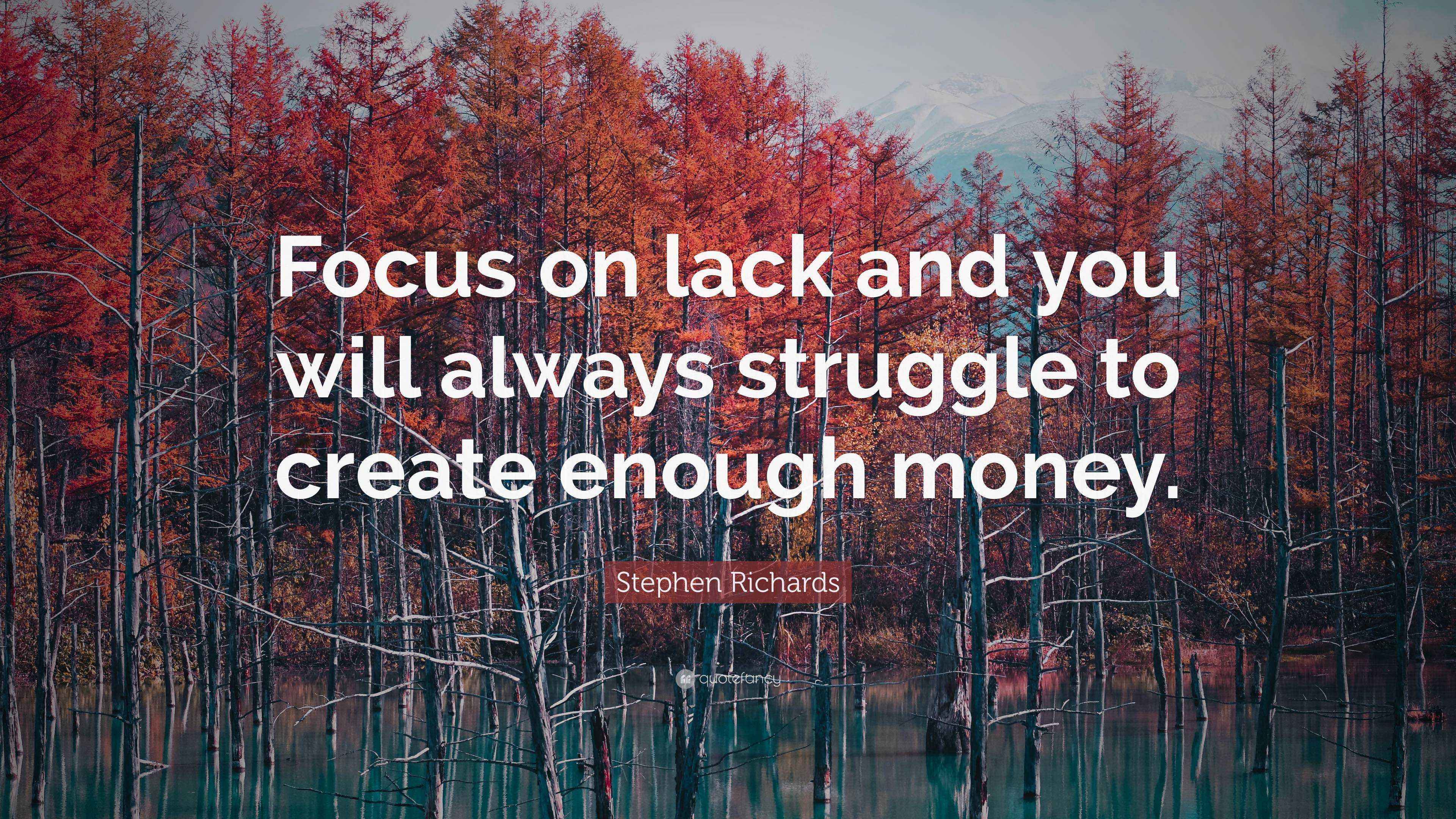 Stephen Richards Quote: “Focus on lack and you will always struggle to ...