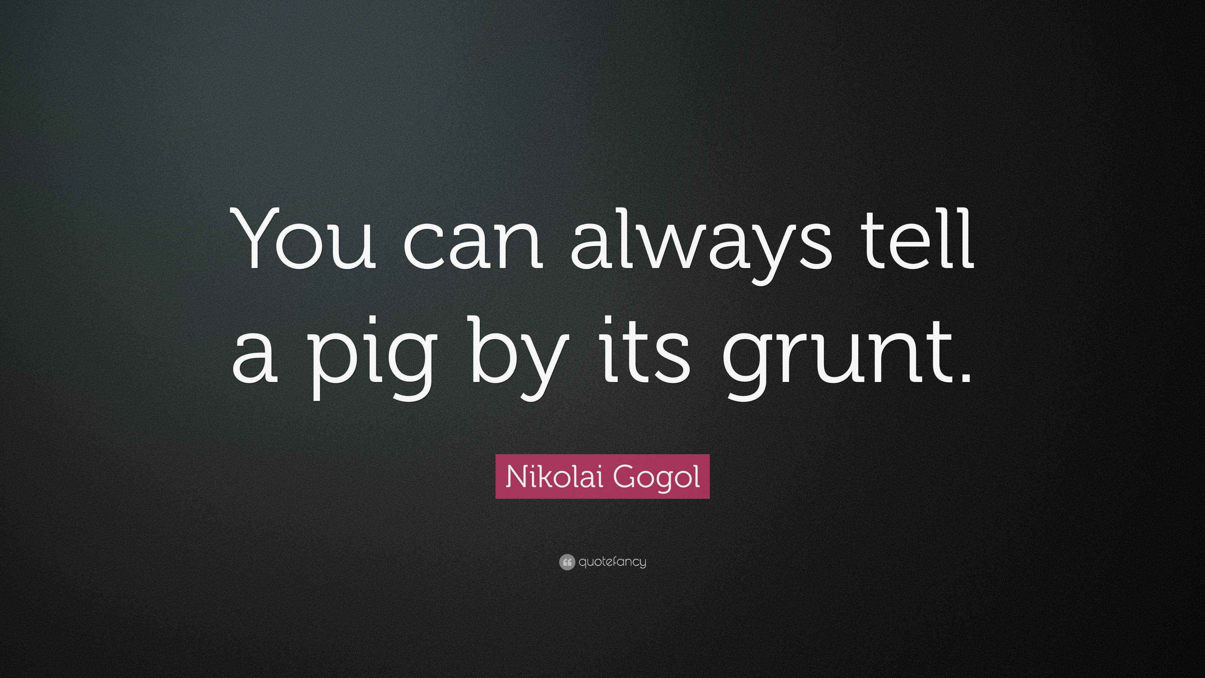 Nikolai Gogol Quote: “You can always tell a pig by its grunt.”