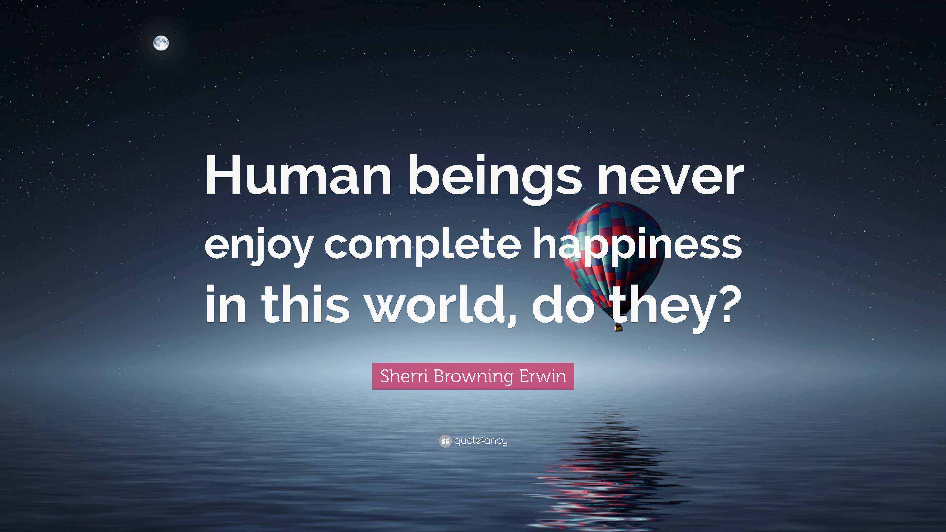 Sherri Browning Erwin Quote: “Human beings never enjoy complete ...