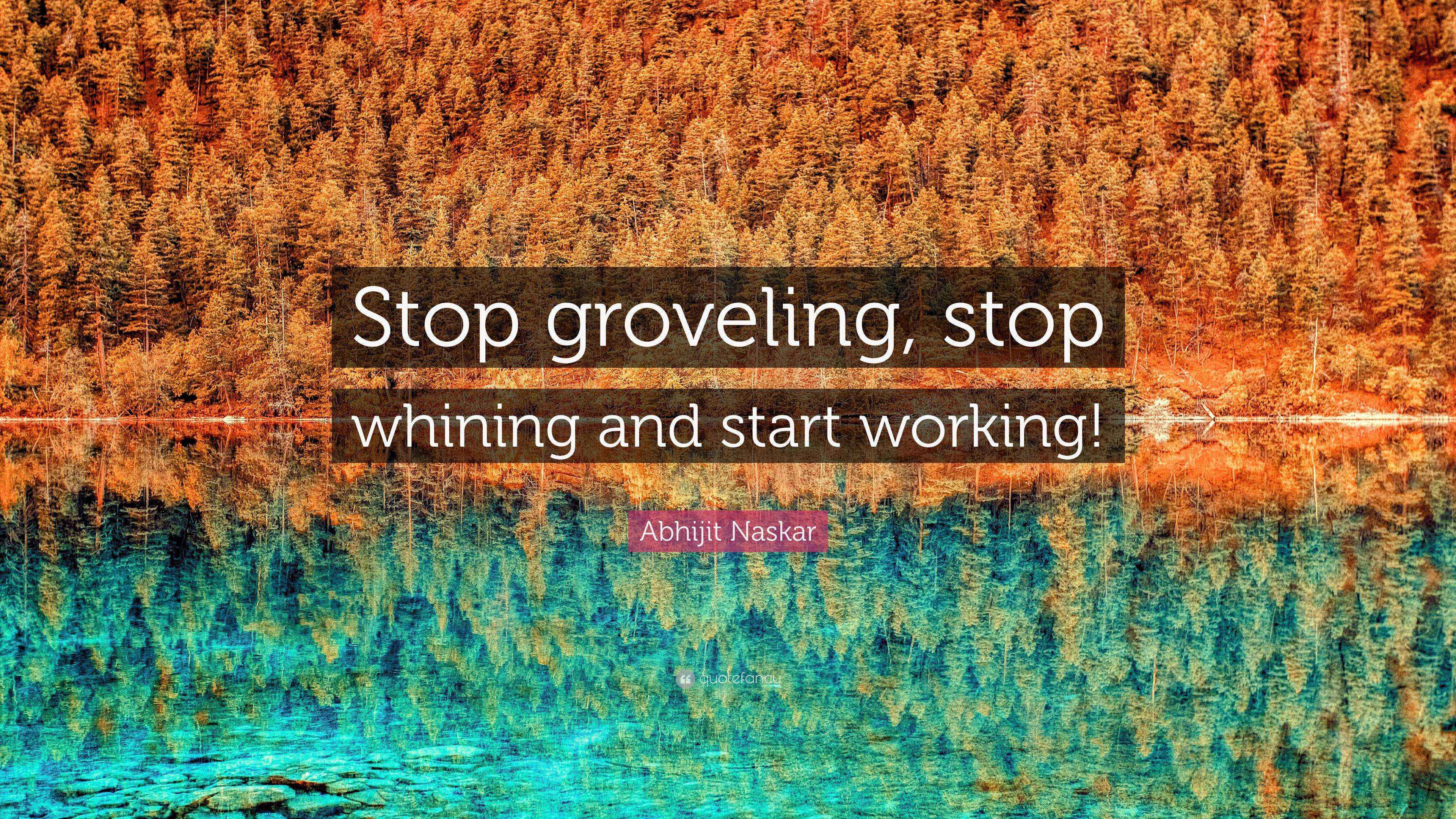 Abhijit Naskar Quote: “Stop groveling, stop whining and start working!”