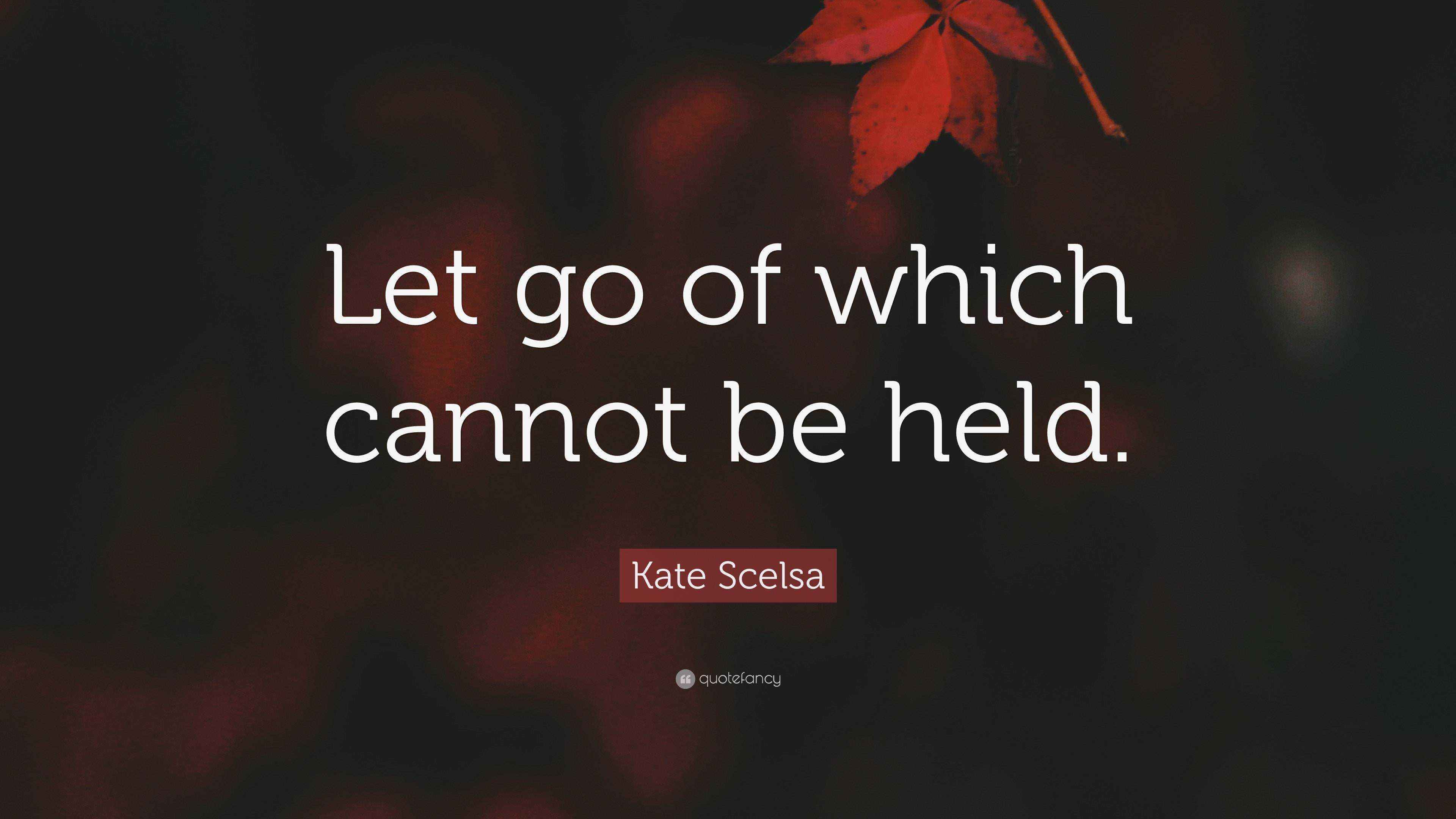 Kate Scelsa Quote: “Let go of which cannot be held.”