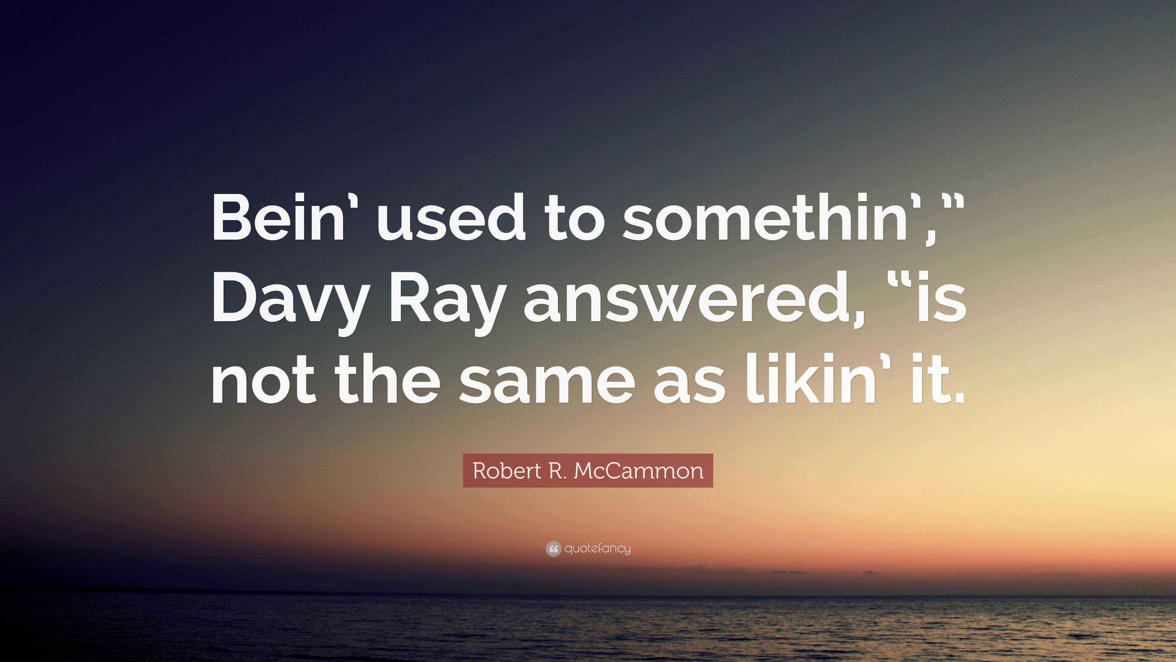 Robert R. McCammon Quote: “Bein’ used to somethin’,” Davy Ray answered ...
