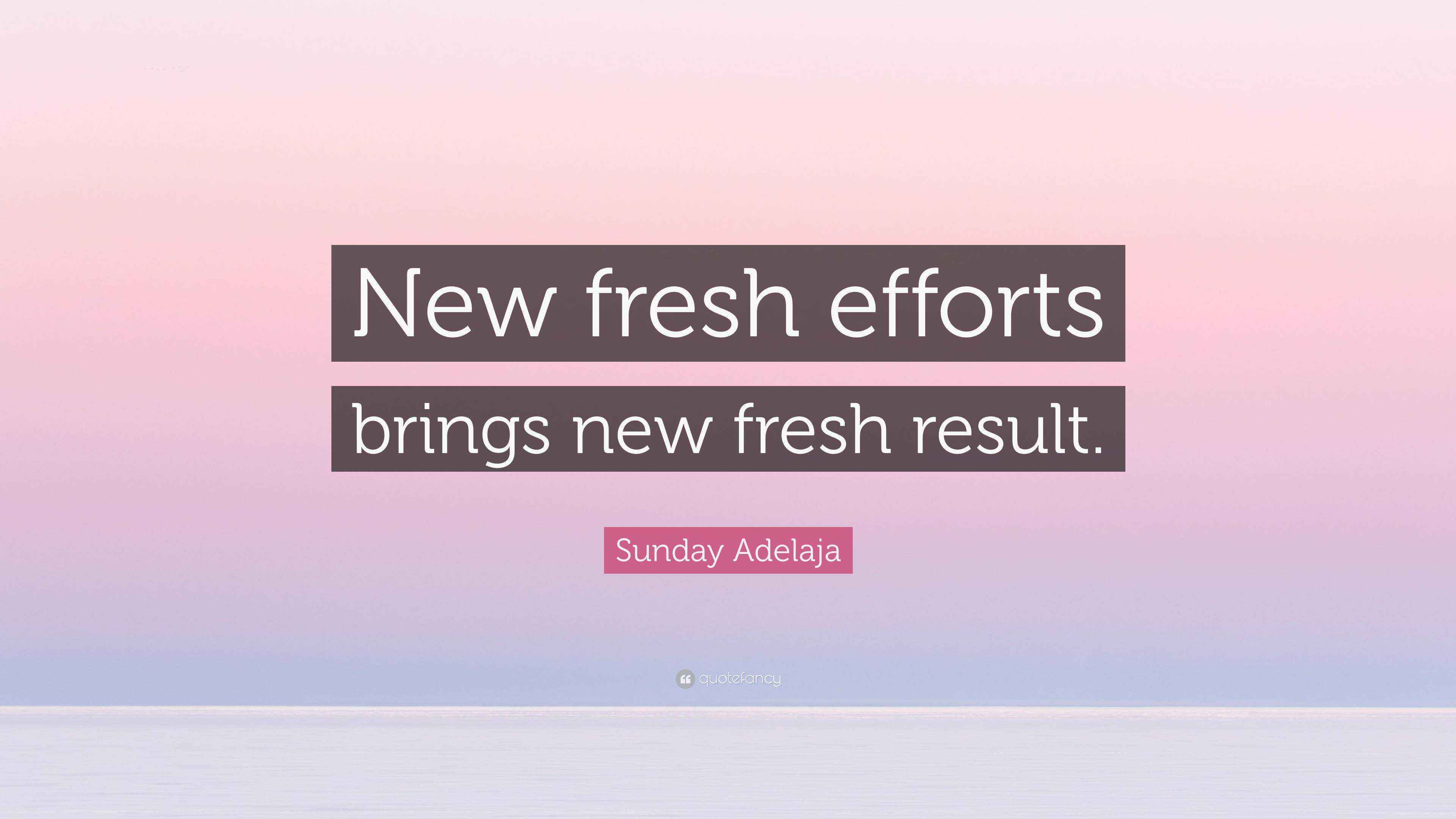 Sunday Adelaja Quote: “New fresh efforts brings new fresh result.”