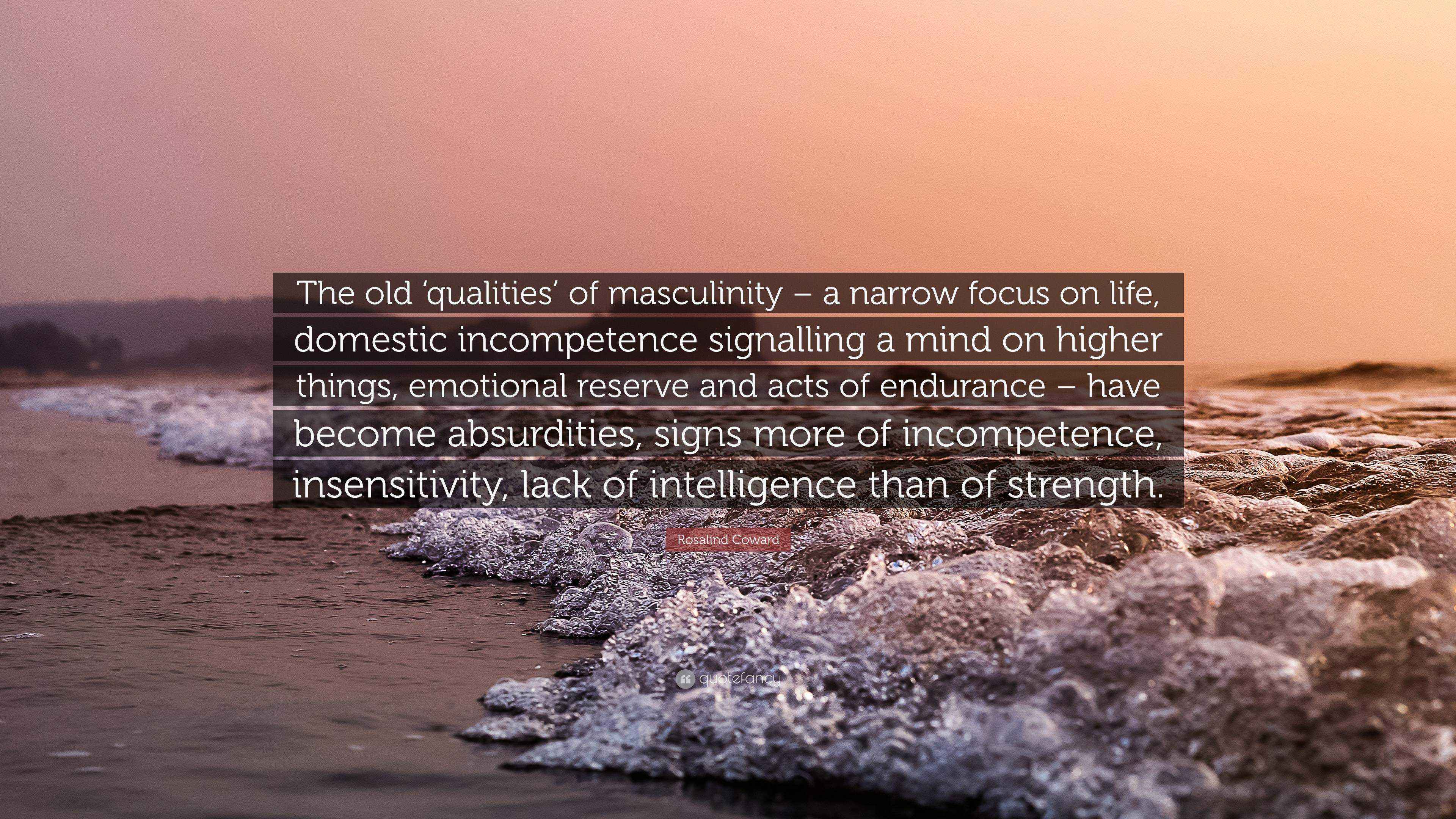 Rosalind Coward Quote: “The old ‘qualities’ of masculinity – a narrow ...