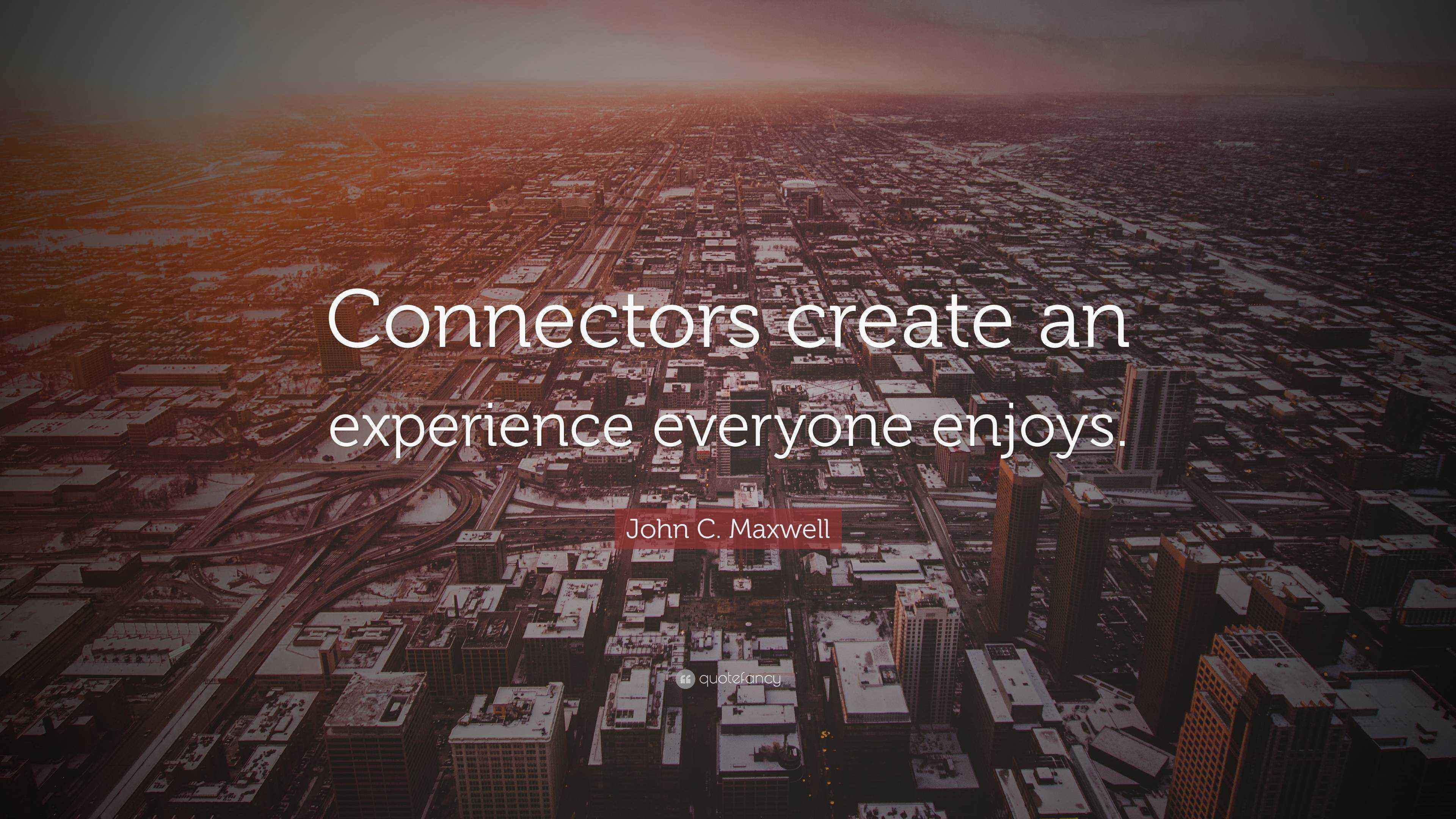John C. Maxwell Quote: “Connectors create an experience everyone enjoys.”