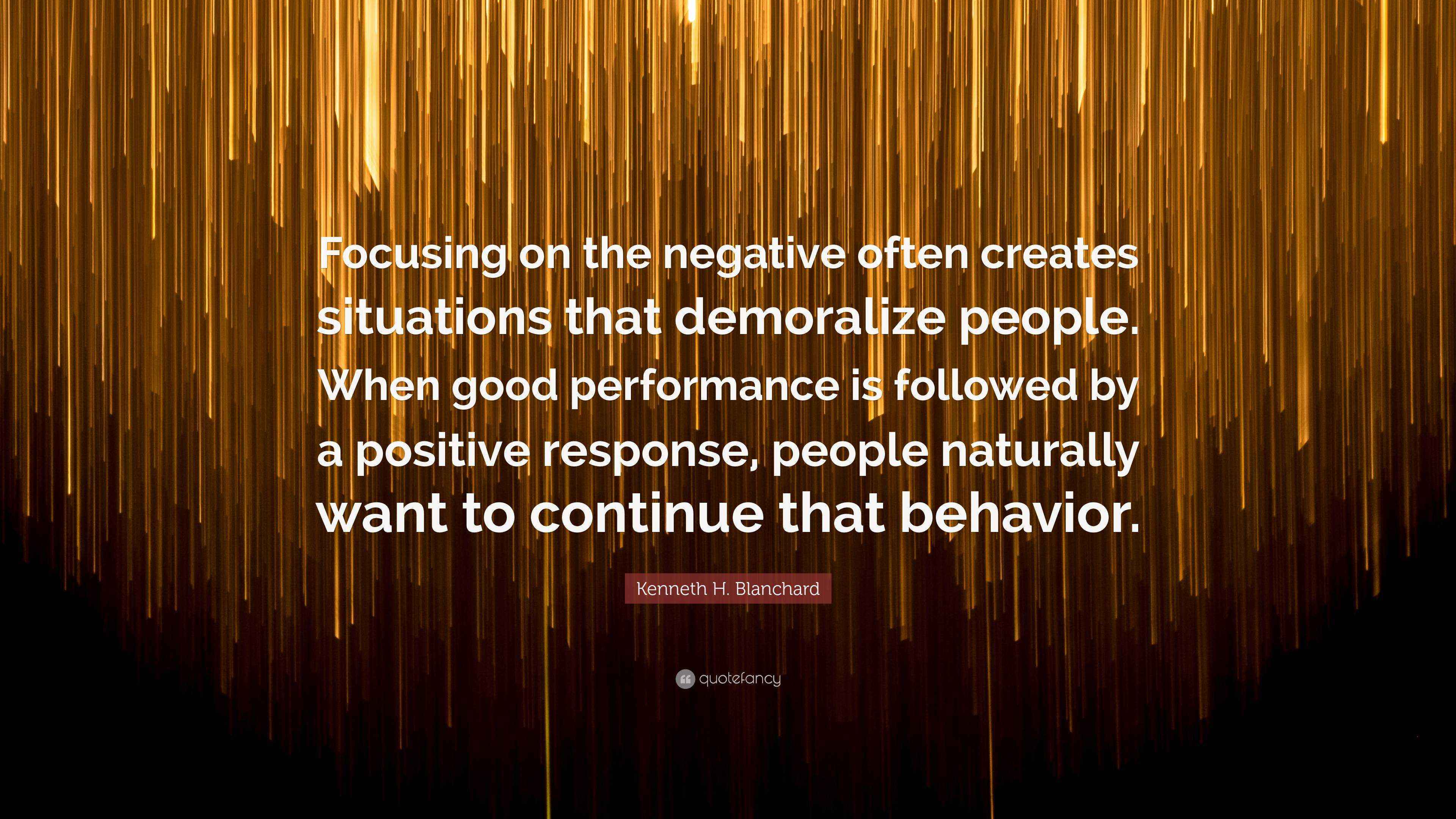 Kenneth H. Blanchard Quote: “Focusing on the negative often creates ...