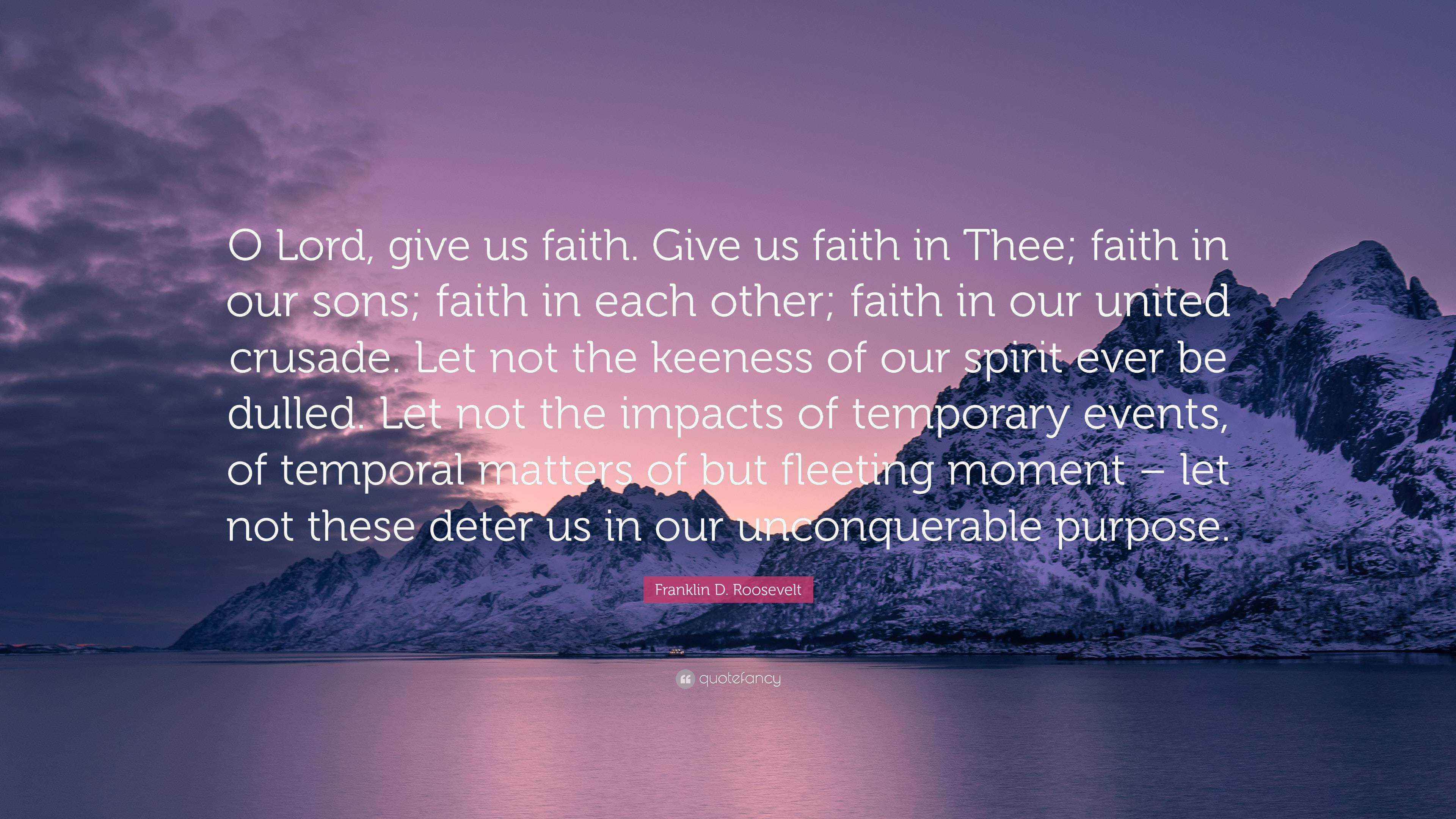 Franklin D. Roosevelt Quote: “O Lord, give us faith. Give us faith in ...