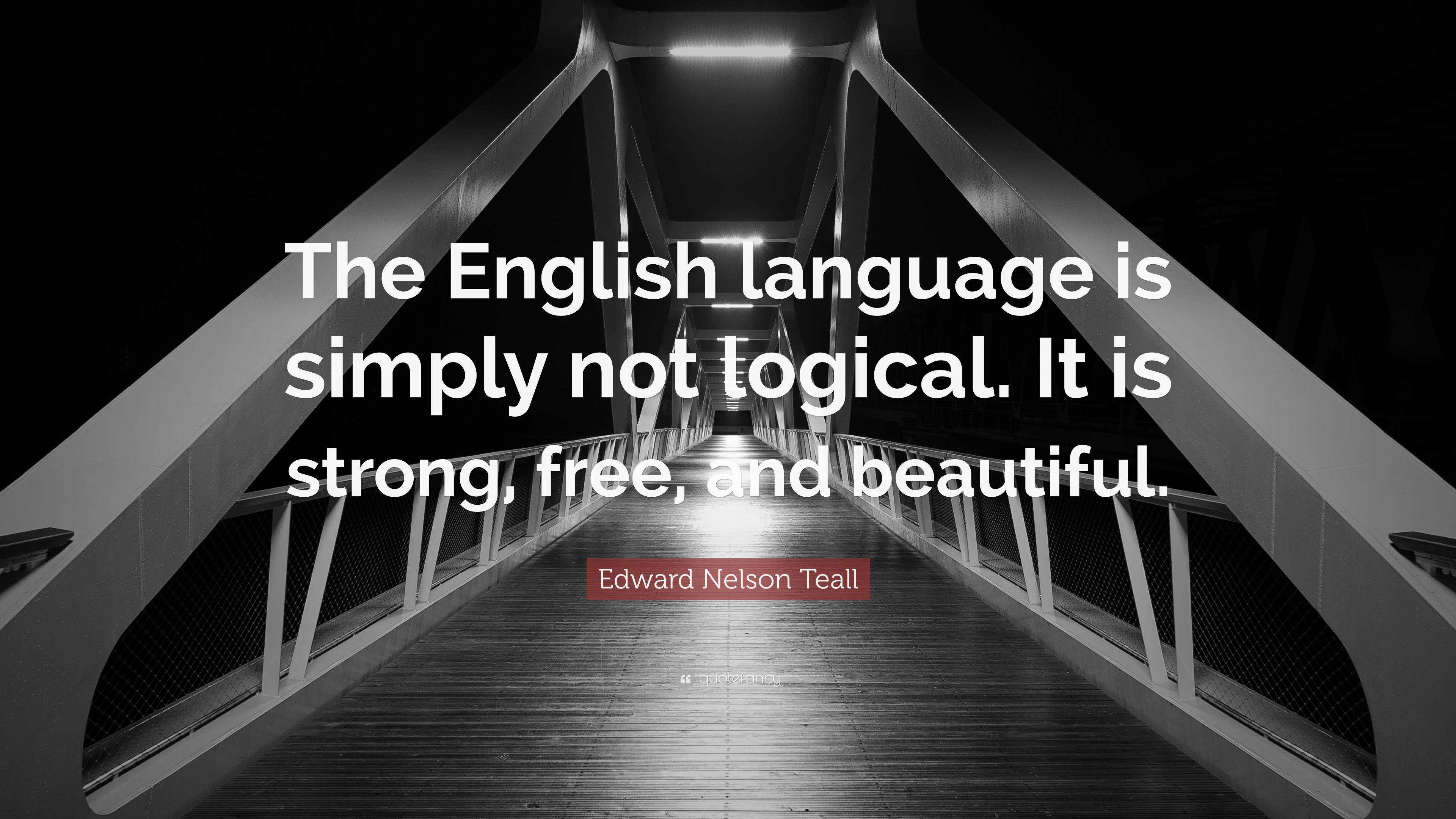 Edward Nelson Teall Quote: “The English language is simply not logical ...