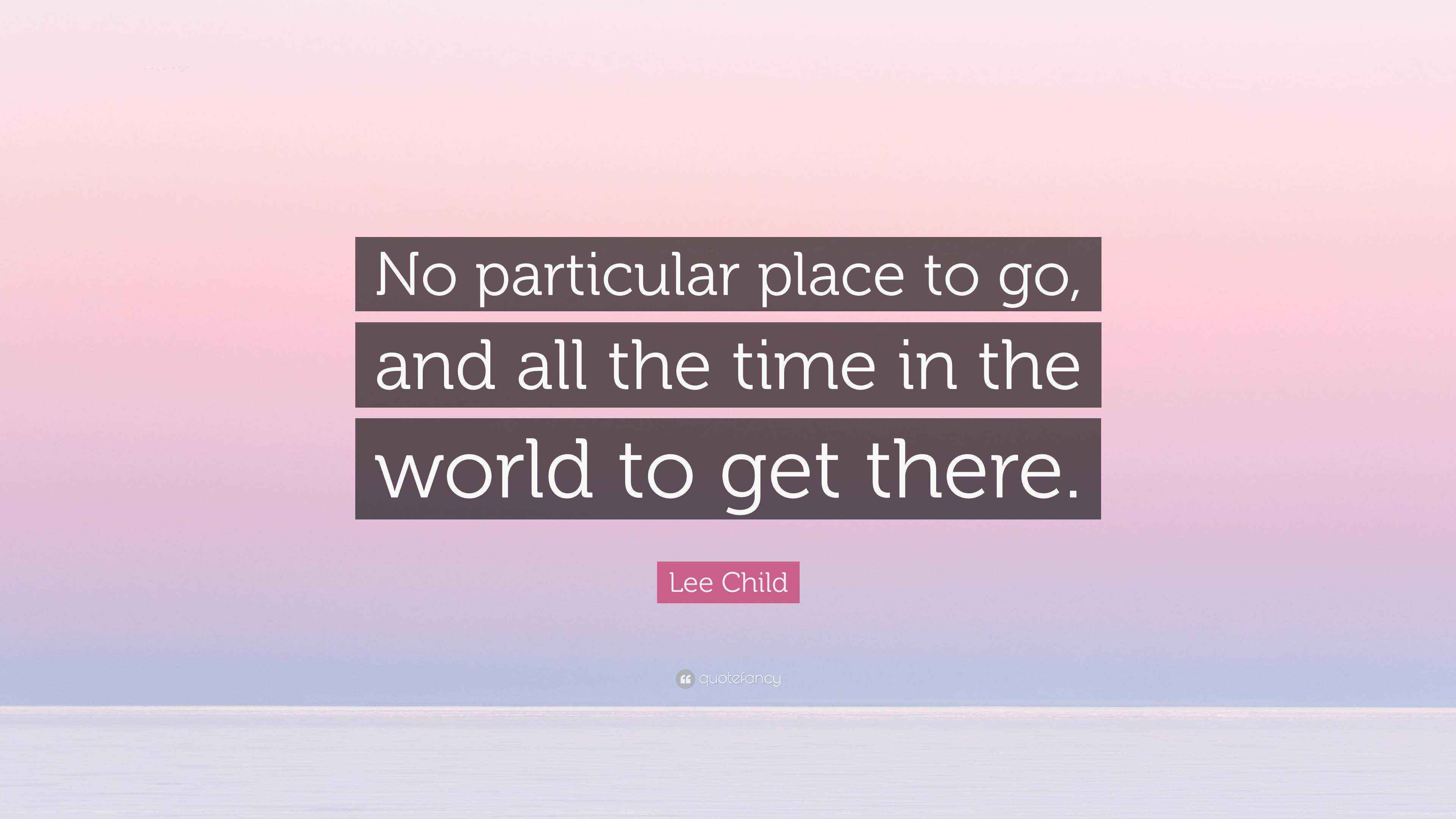 Lee Child Quote: “No particular place to go, and all the time in the ...