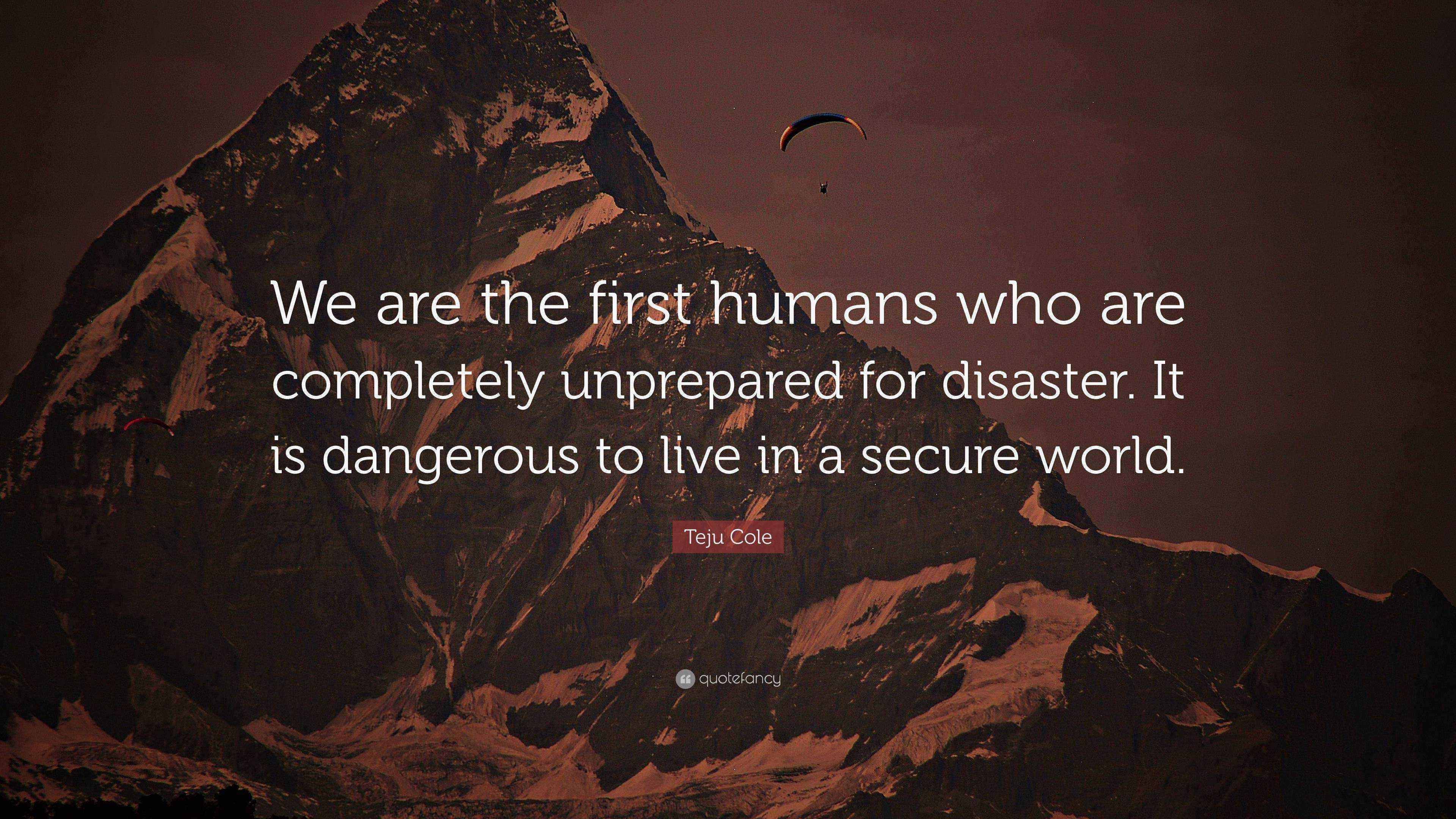 Teju Cole Quote: “We are the first humans who are completely unprepared ...