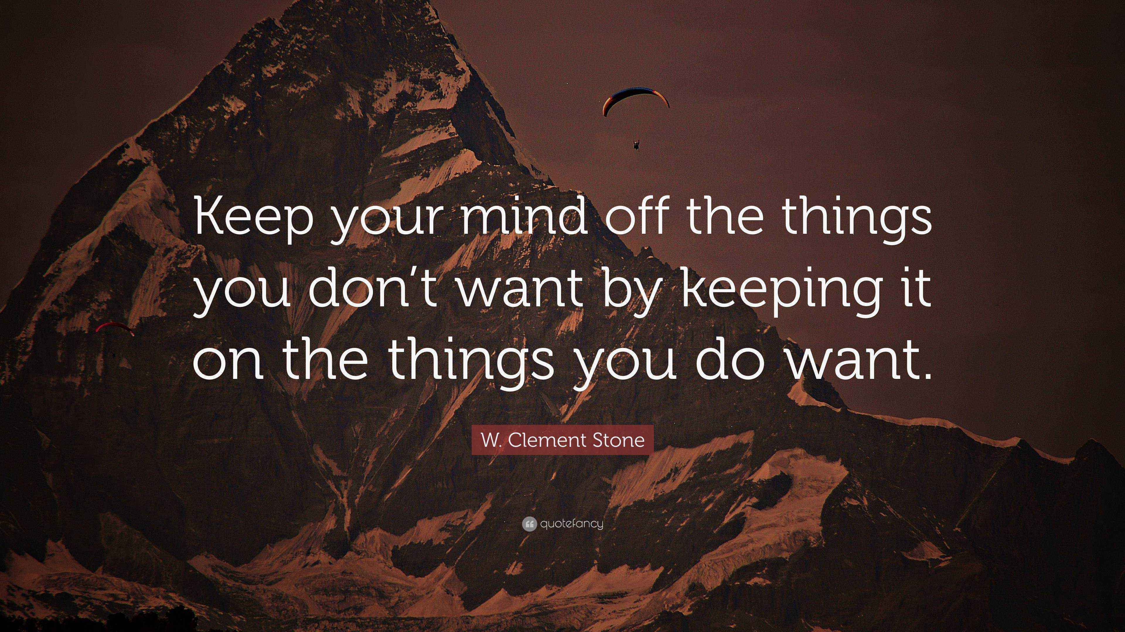 W. Clement Stone Quote: “Keep your mind off the things you don’t want ...