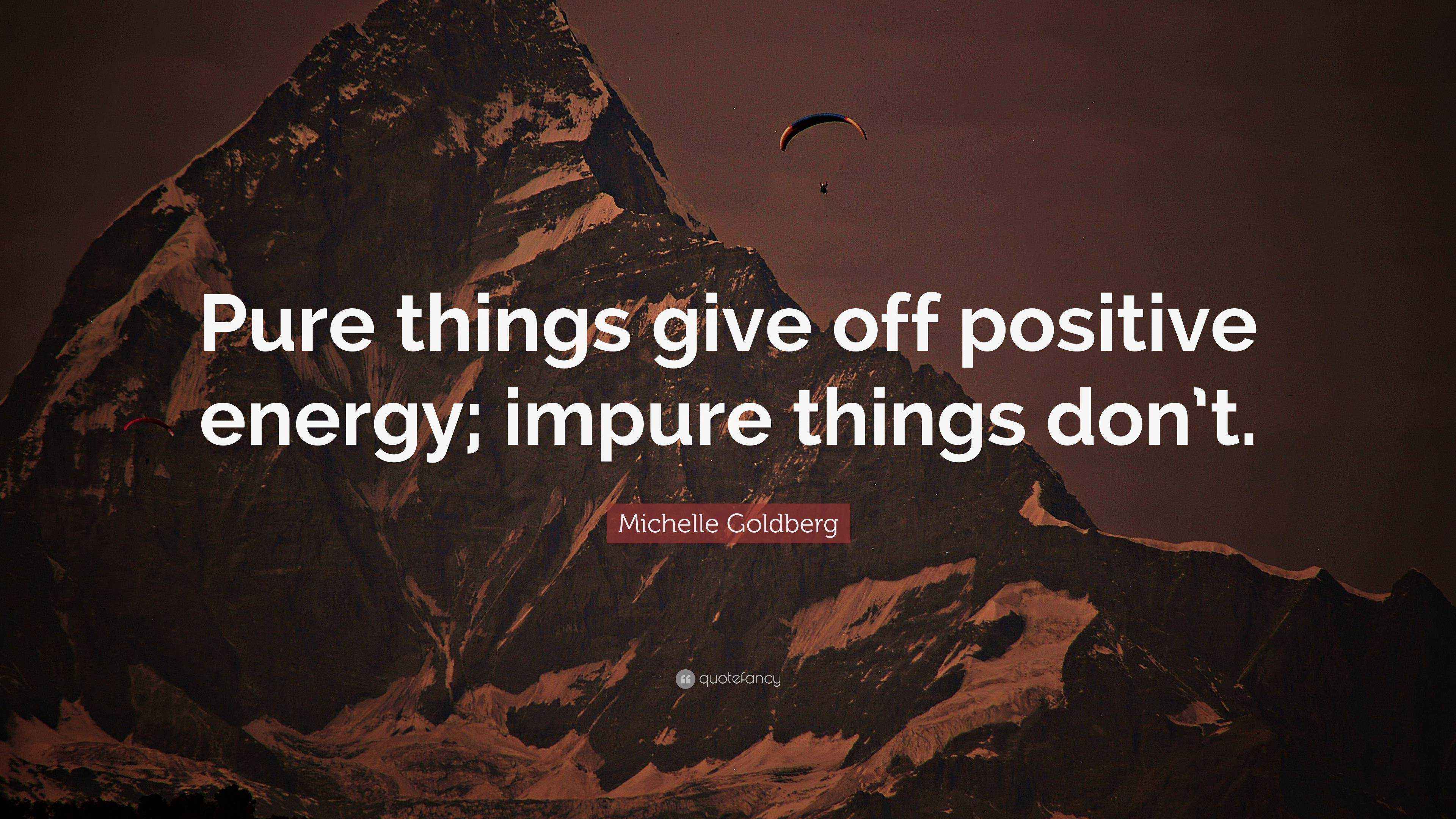 Michelle Goldberg Quote: “Pure things give off positive energy; impure ...
