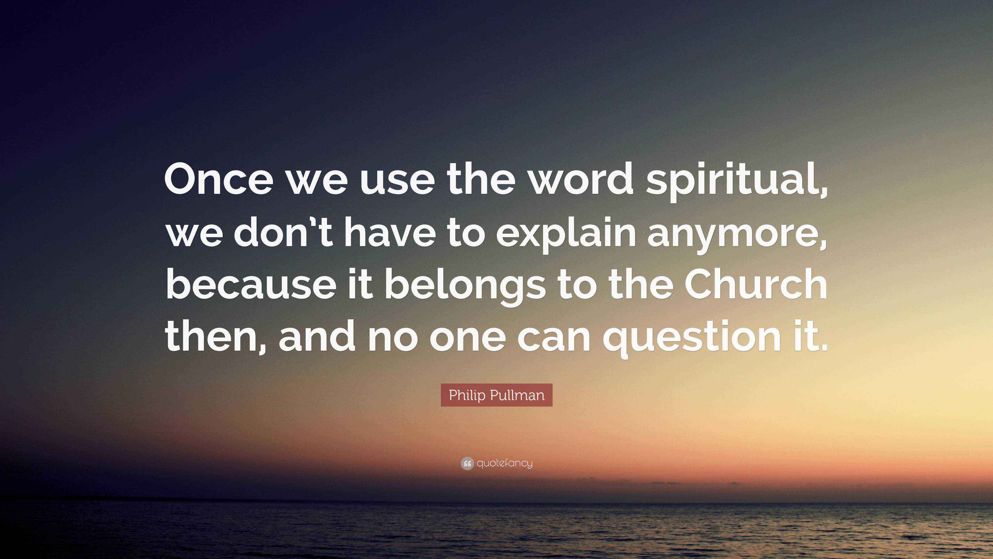 Philip Pullman Quote: “Once we use the word spiritual, we don’t have to ...