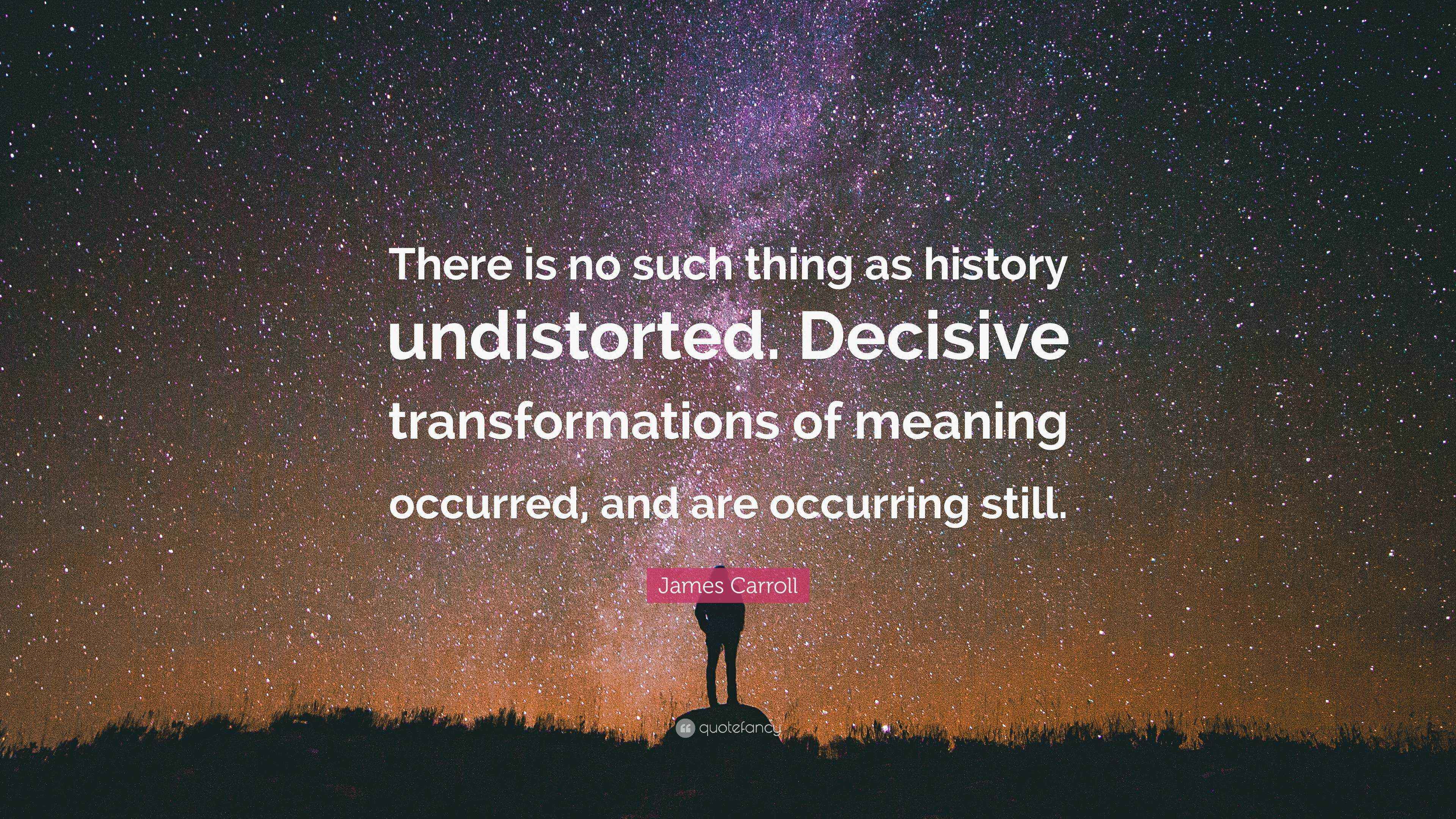 James Carroll Quote: “There is no such thing as history undistorted ...