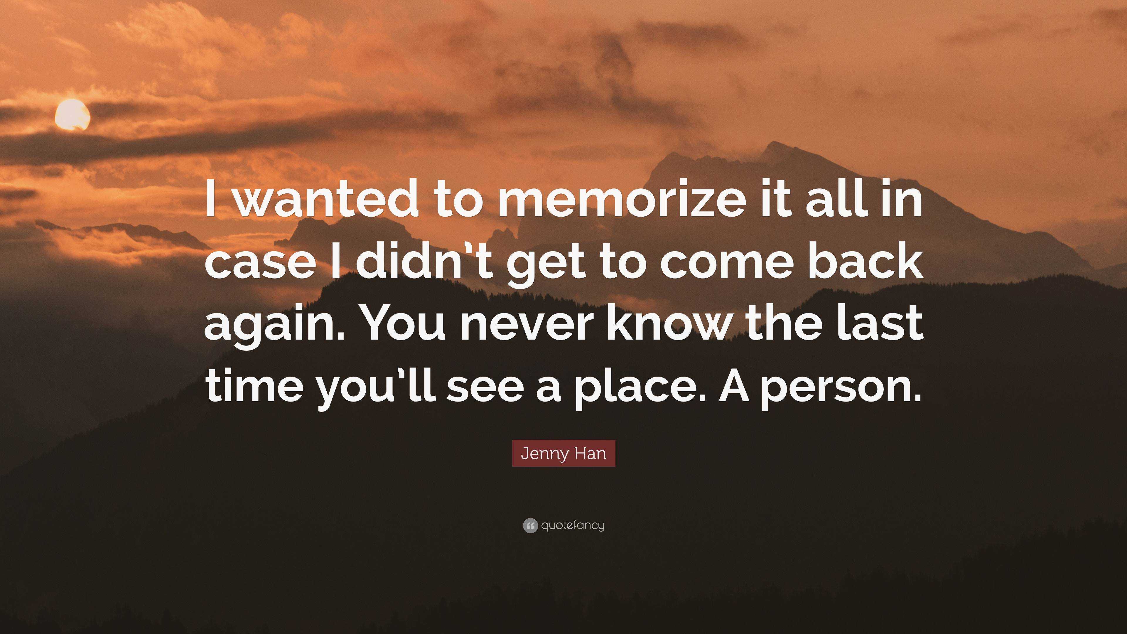 Jenny Han Quote: “I wanted to memorize it all in case I didn’t get to ...