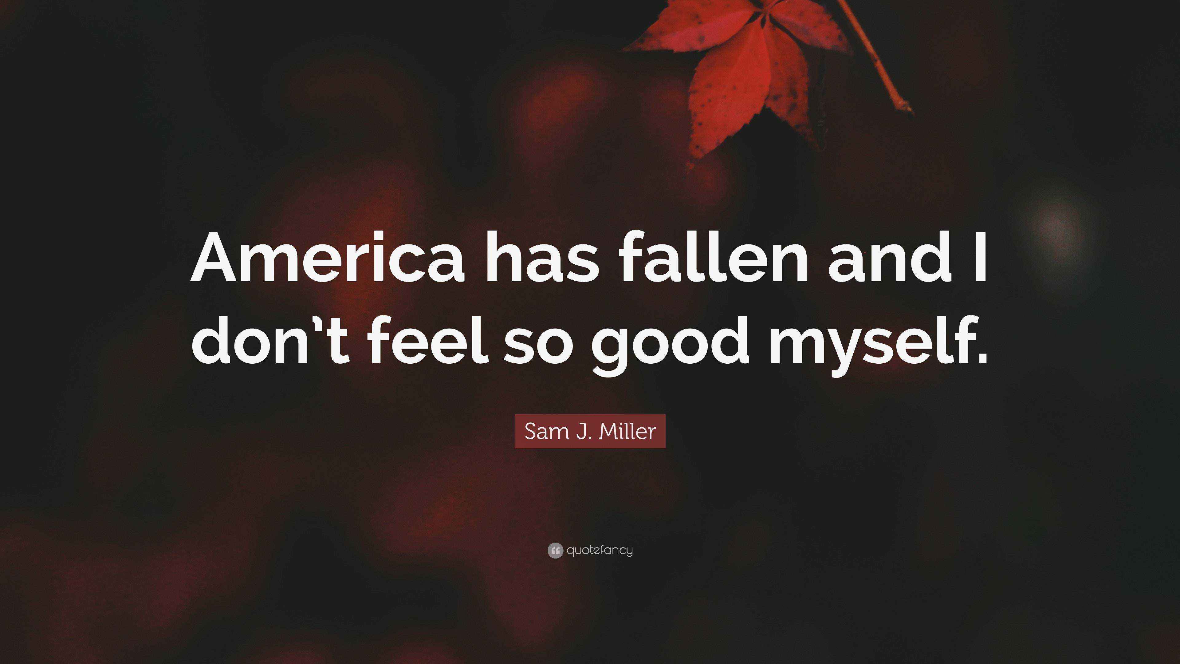 Sam J. Miller Quote: “America has fallen and I don’t feel so good myself.”