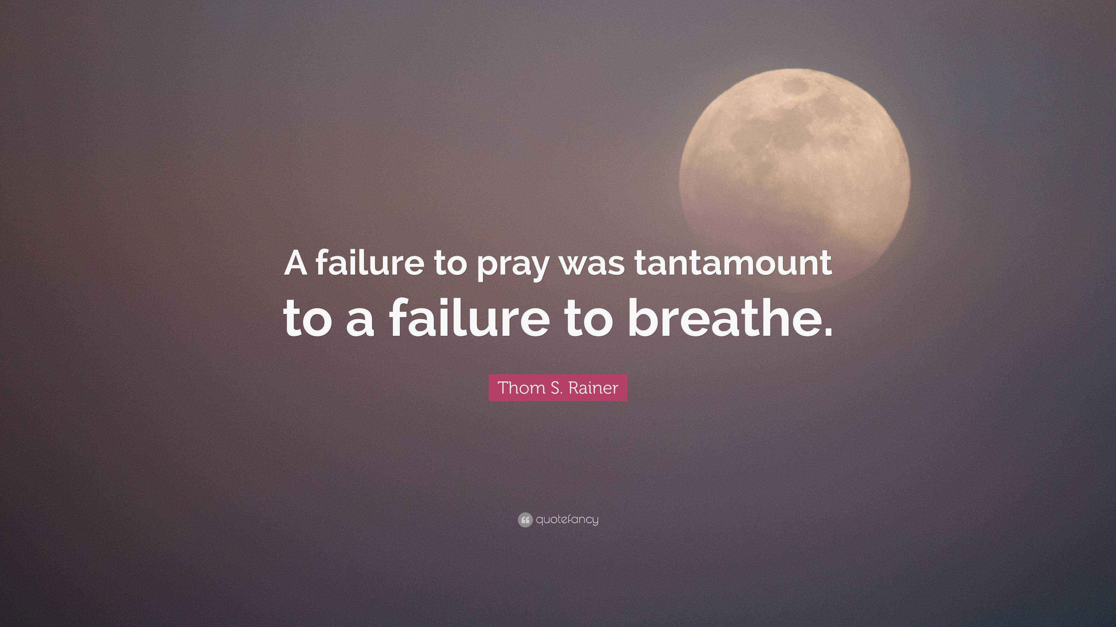 Thom S. Rainer Quote: “A failure to pray was tantamount to a failure to ...