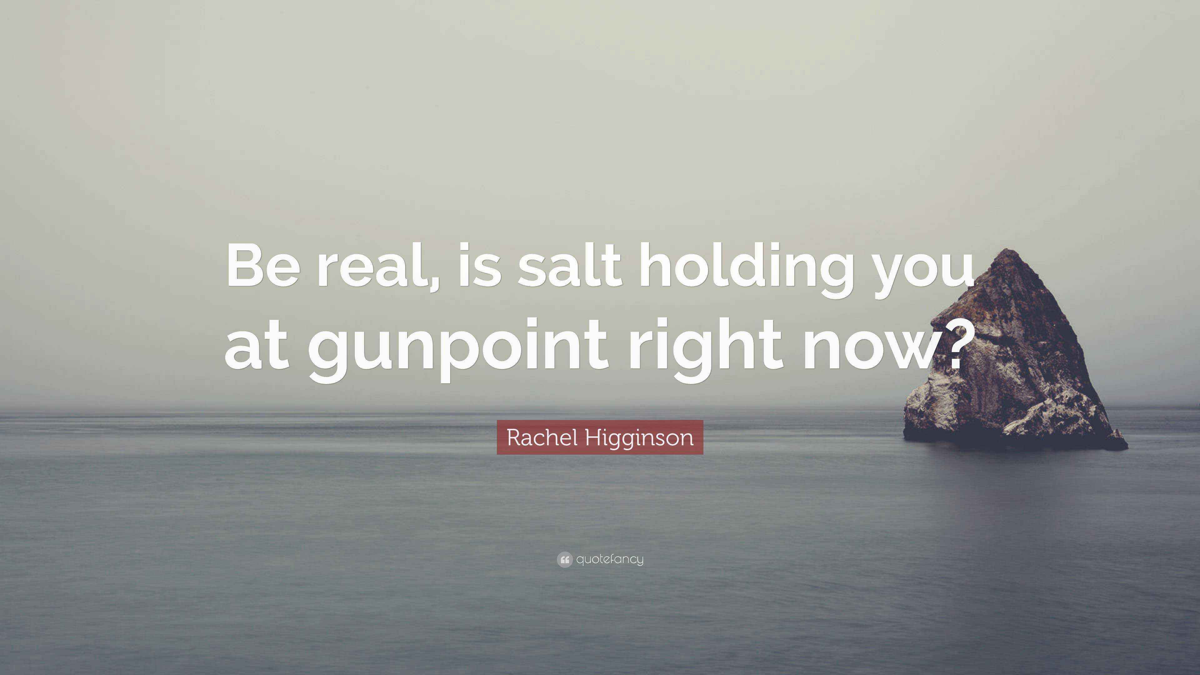Rachel Higginson Quote: “Be real, is salt holding you at gunpoint right ...
