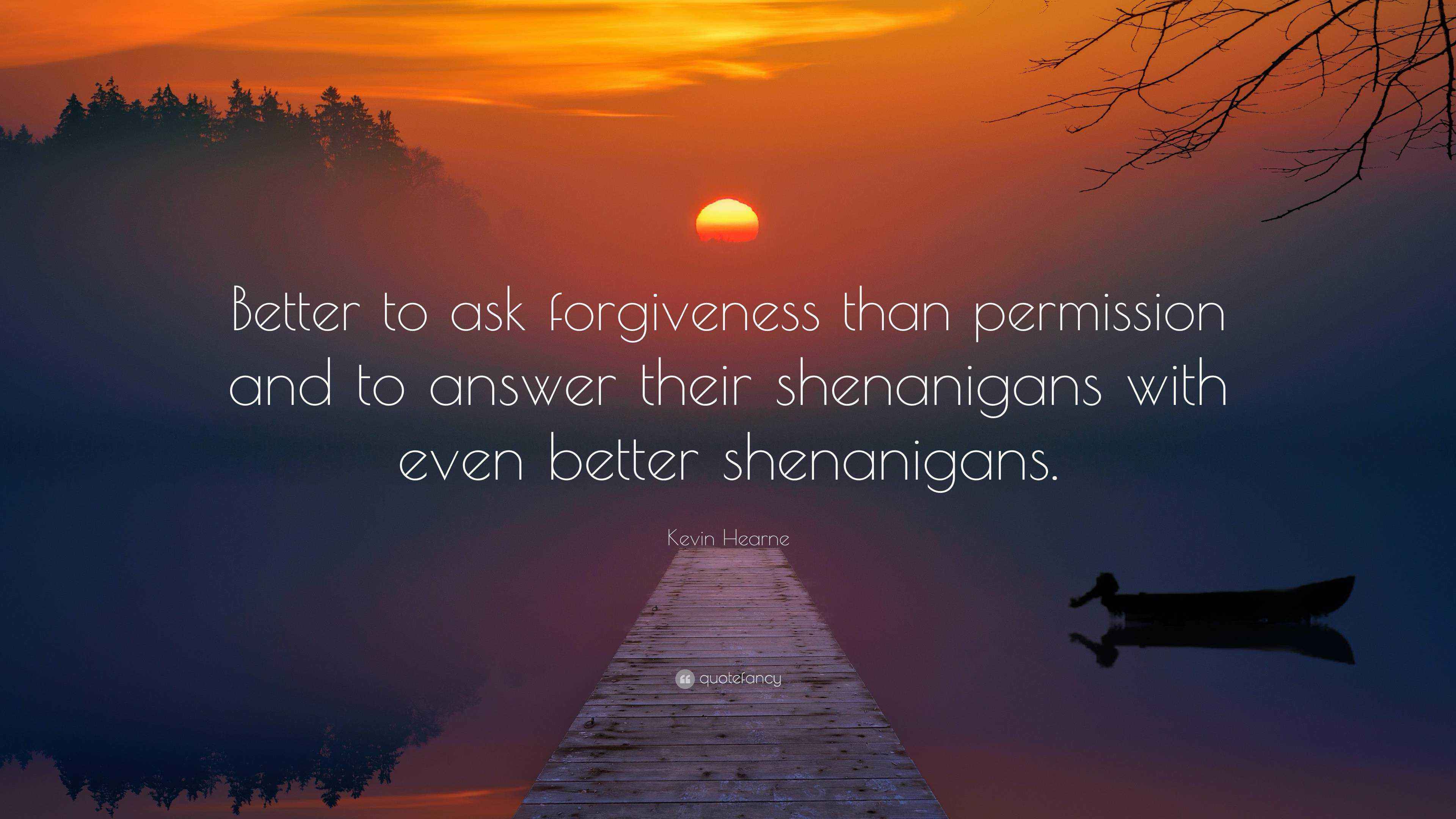 Kevin Hearne Quote: “Better to ask forgiveness than permission and to ...