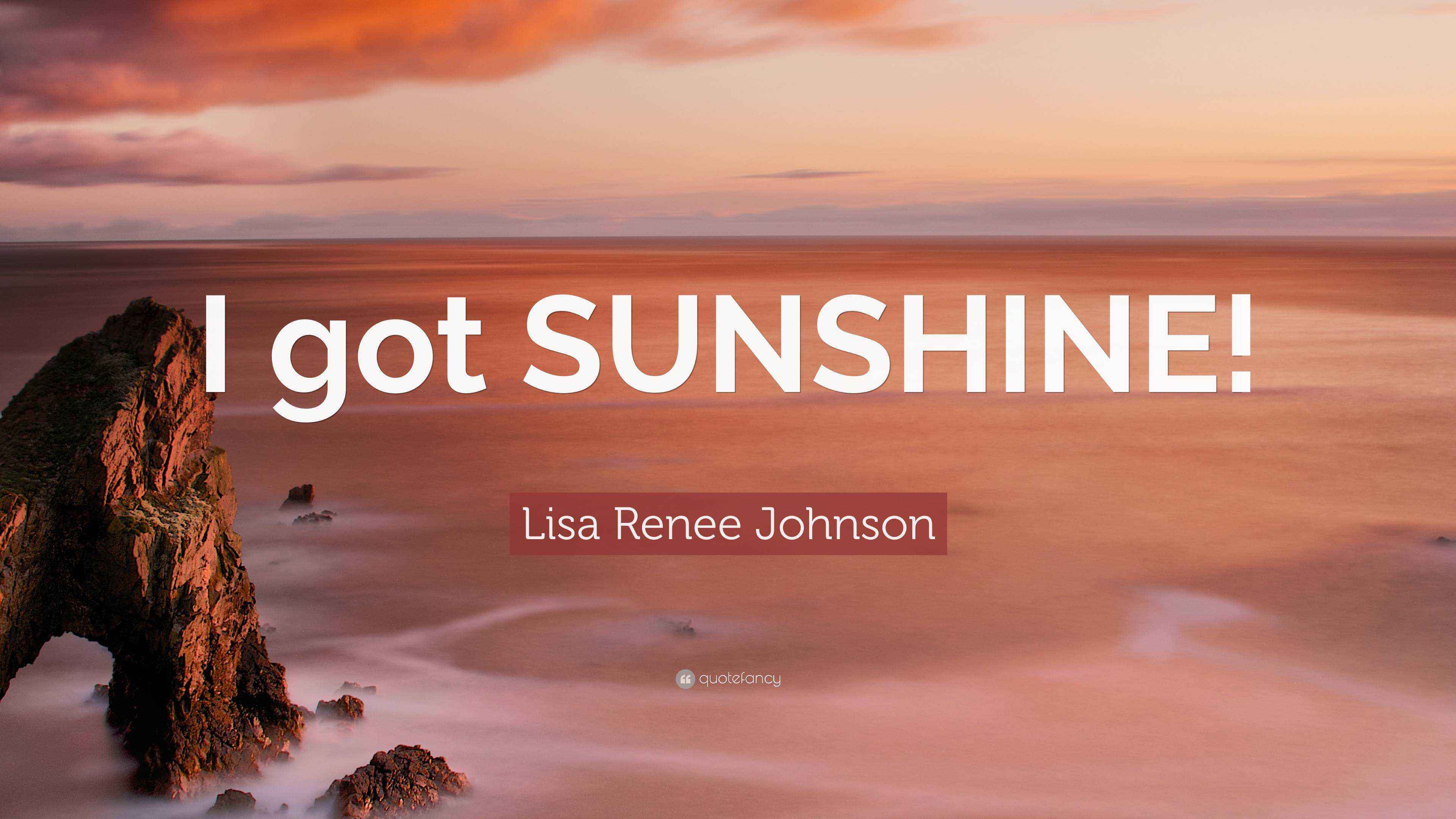 Lisa Renee Johnson Quote: “I got SUNSHINE!”