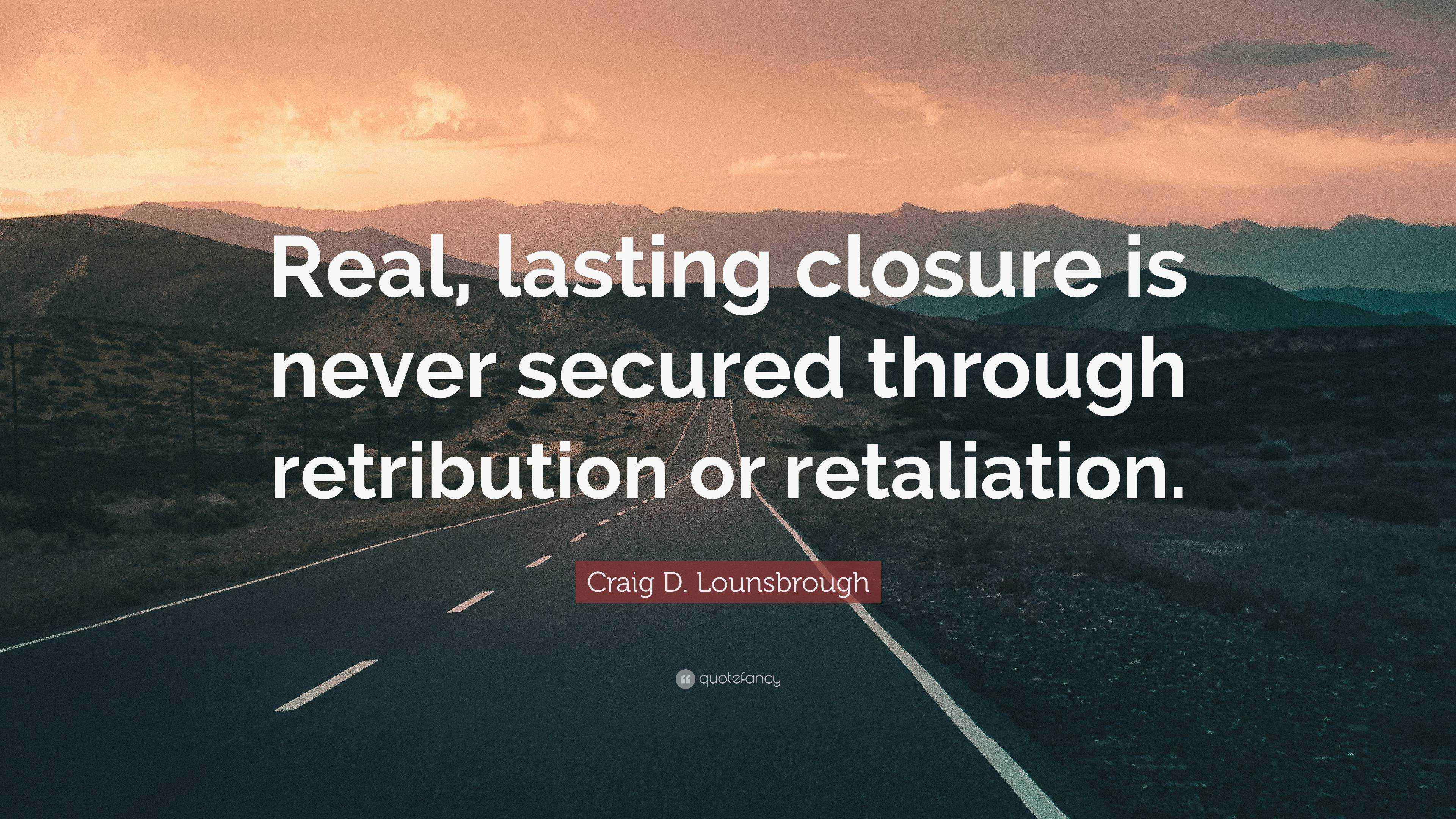 Craig D. Lounsbrough Quote: “Real, lasting closure is never secured ...