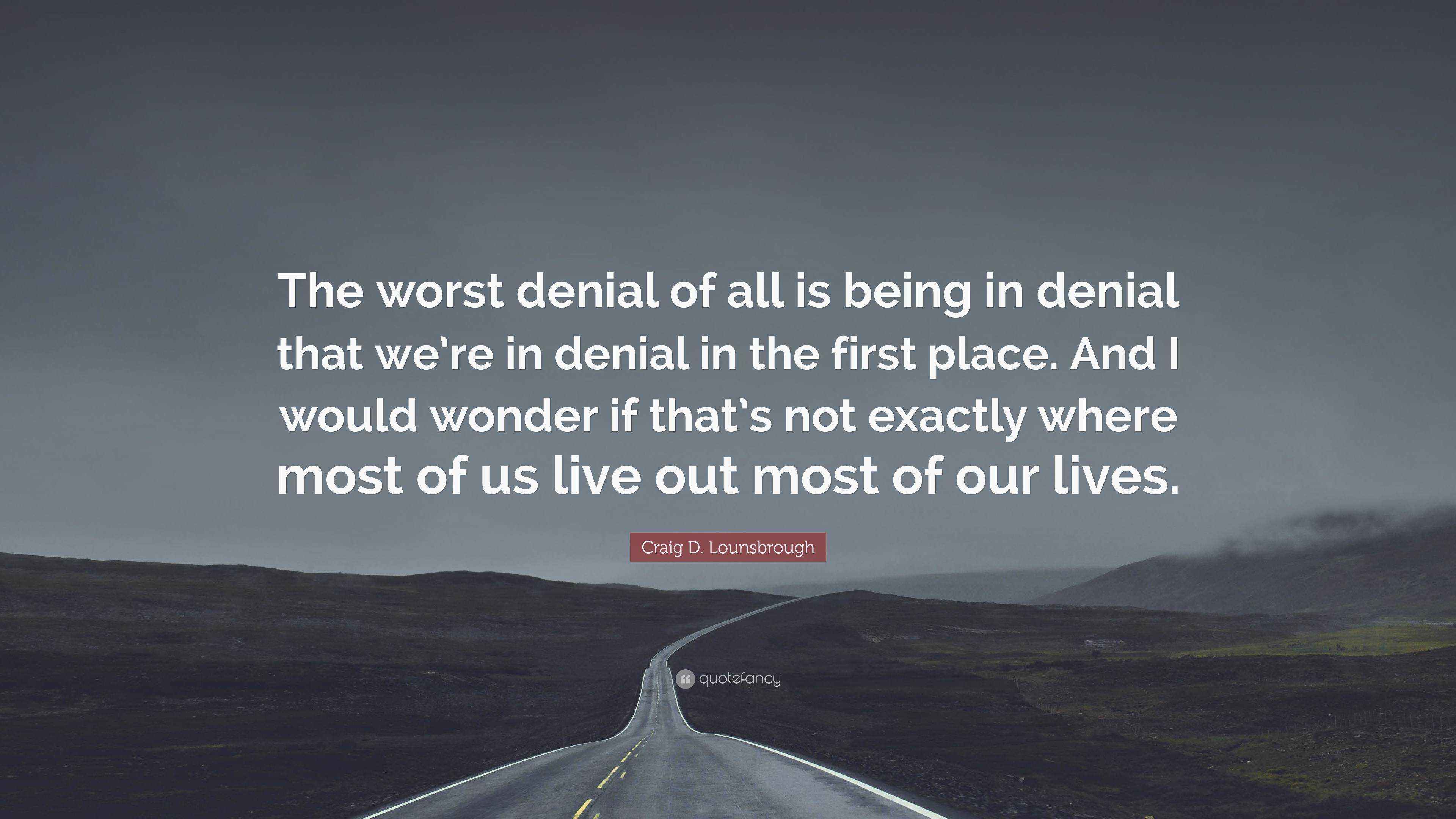 Craig D. Lounsbrough Quote: “The worst denial of all is being in denial ...