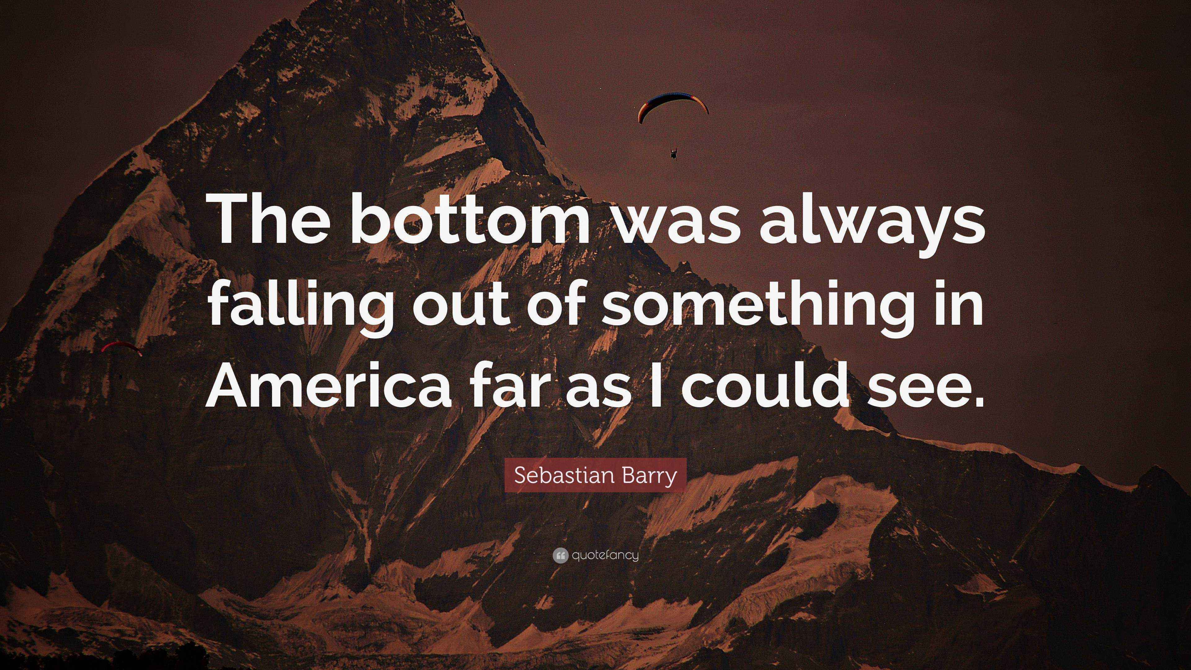 Sebastian Barry Quote: “The bottom was always falling out of something ...