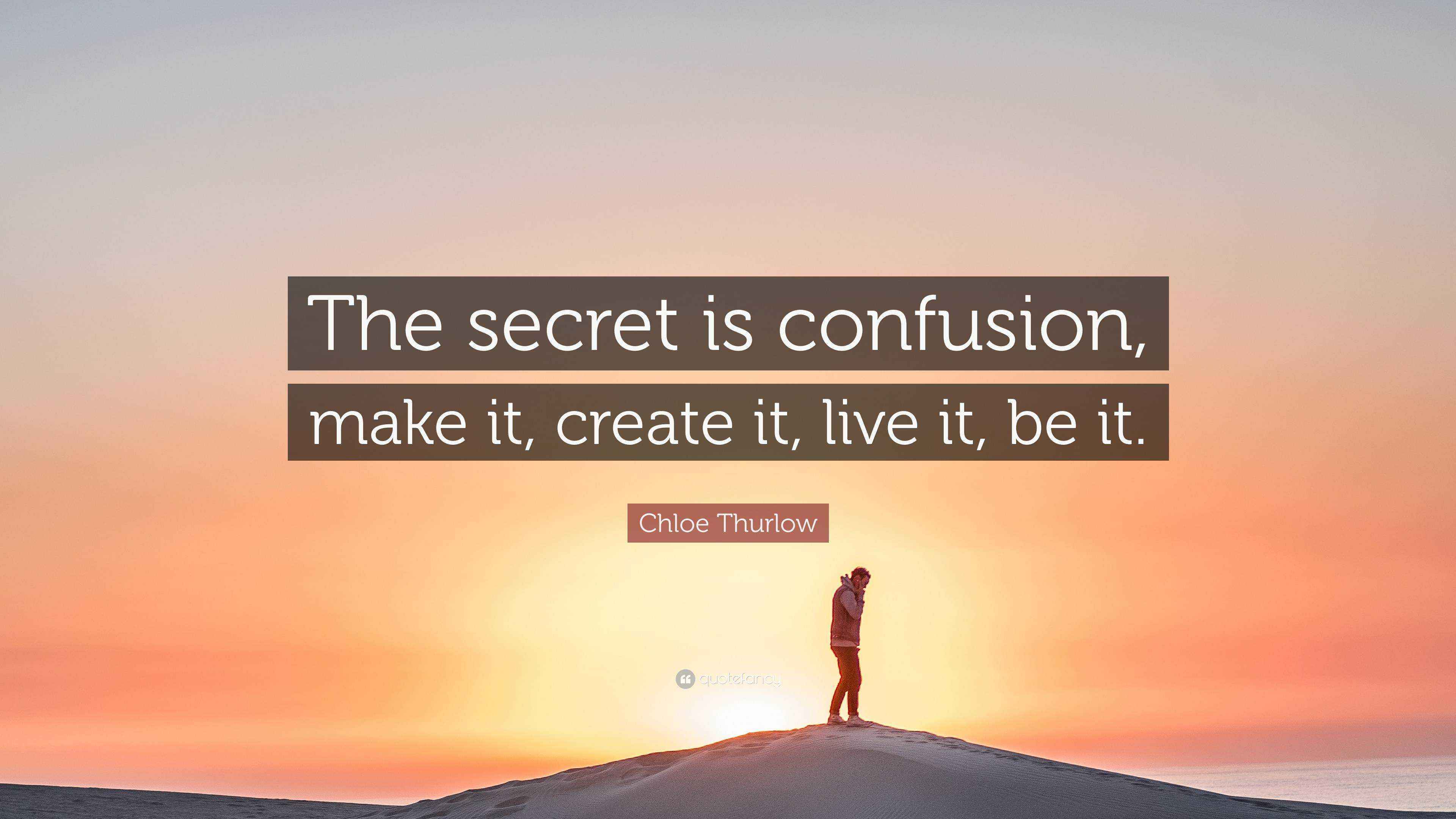 Chloe Thurlow Quote: “The secret is confusion, make it, create it, live ...