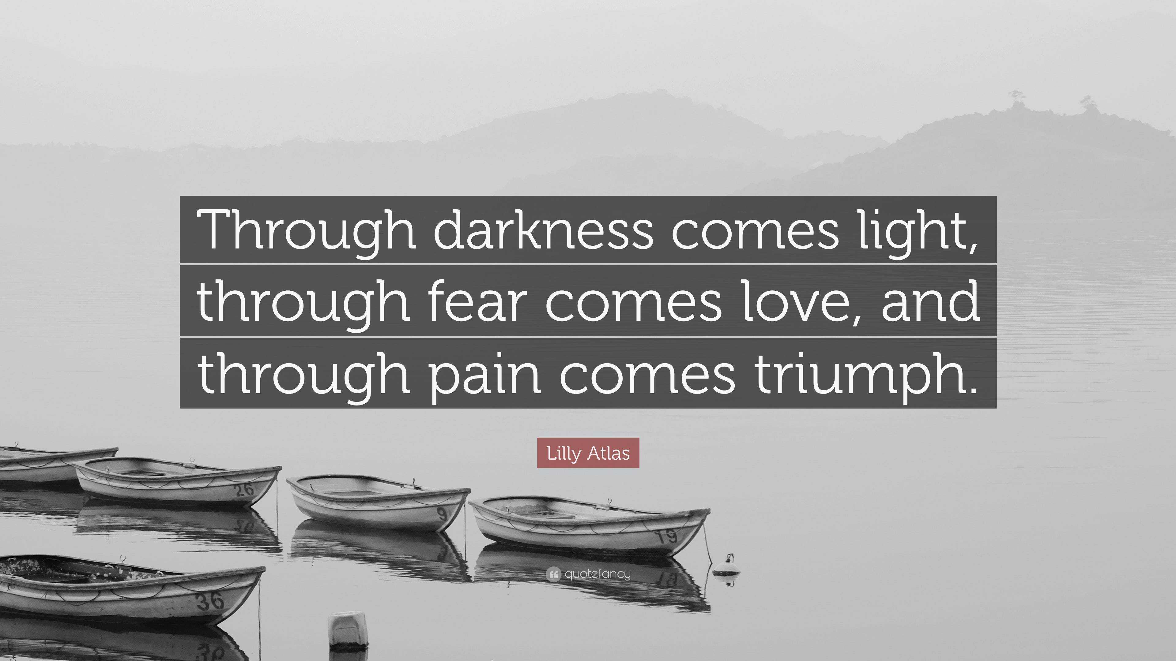 Lilly Atlas Quote: “Through darkness comes light, through fear comes ...