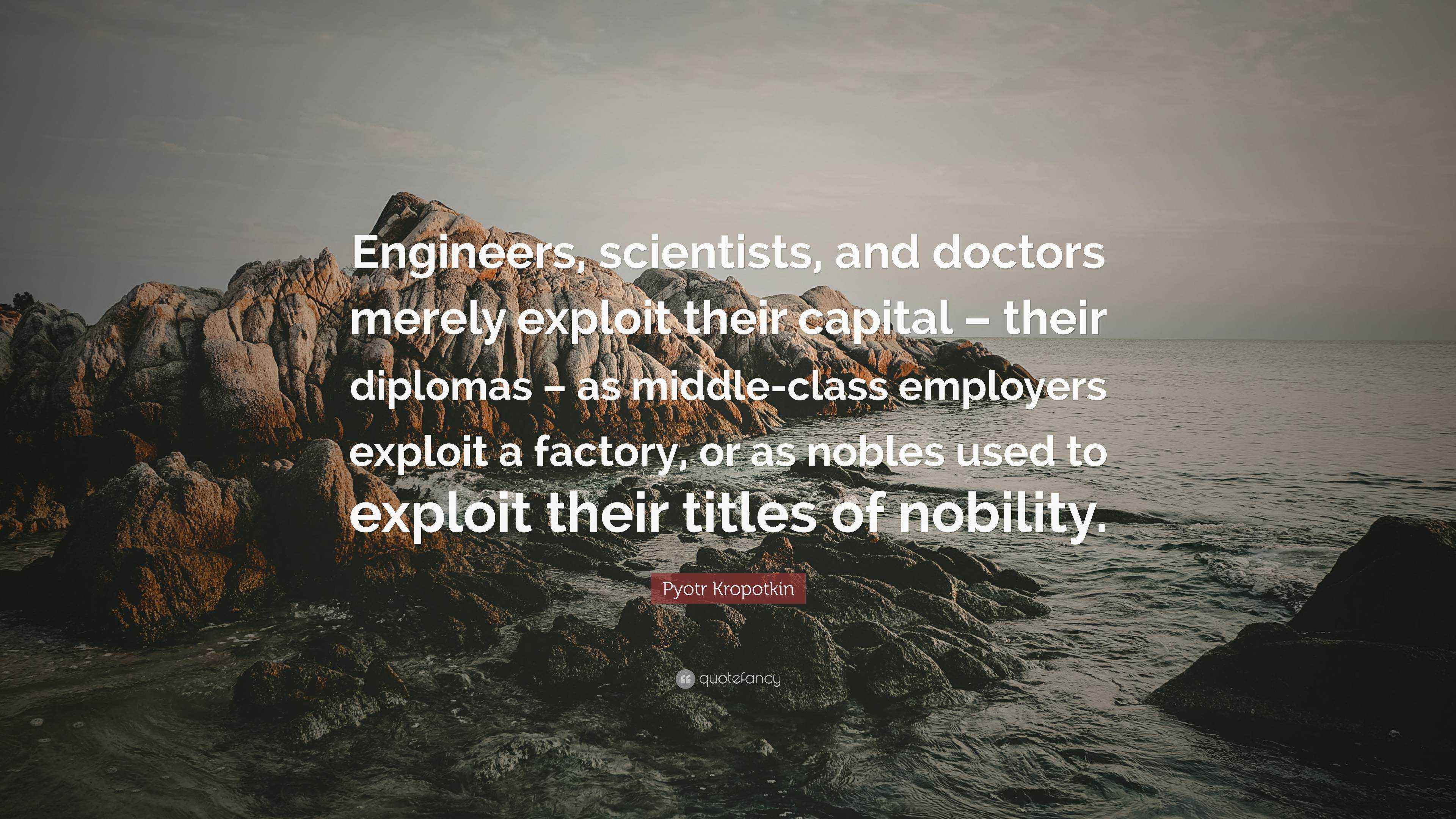 Pyotr Kropotkin Quote: “Engineers, scientists, and doctors merely ...