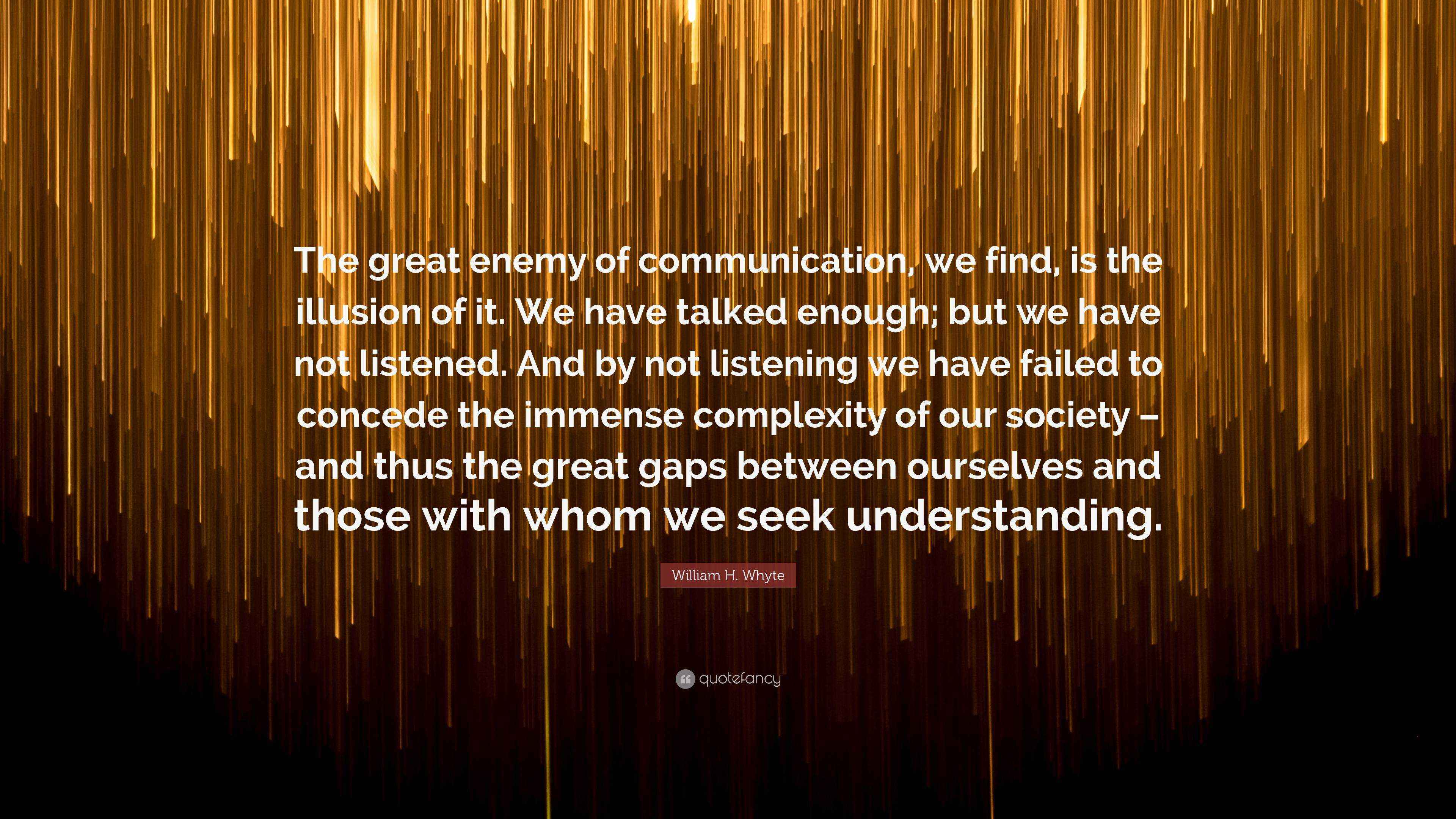 William H. Whyte Quote: “The great enemy of communication, we find, is ...