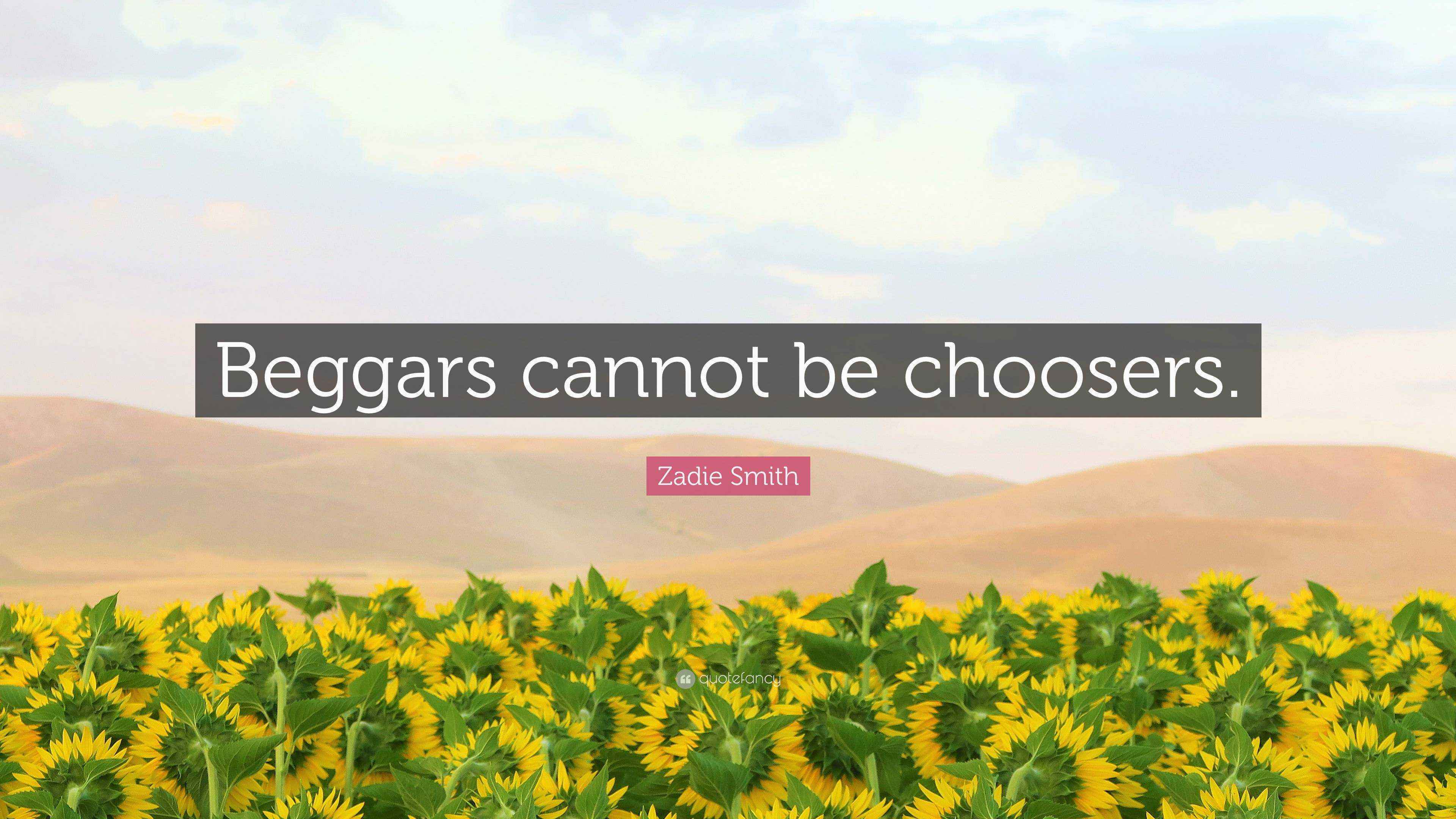 Zadie Smith Quote: “Beggars cannot be choosers.”