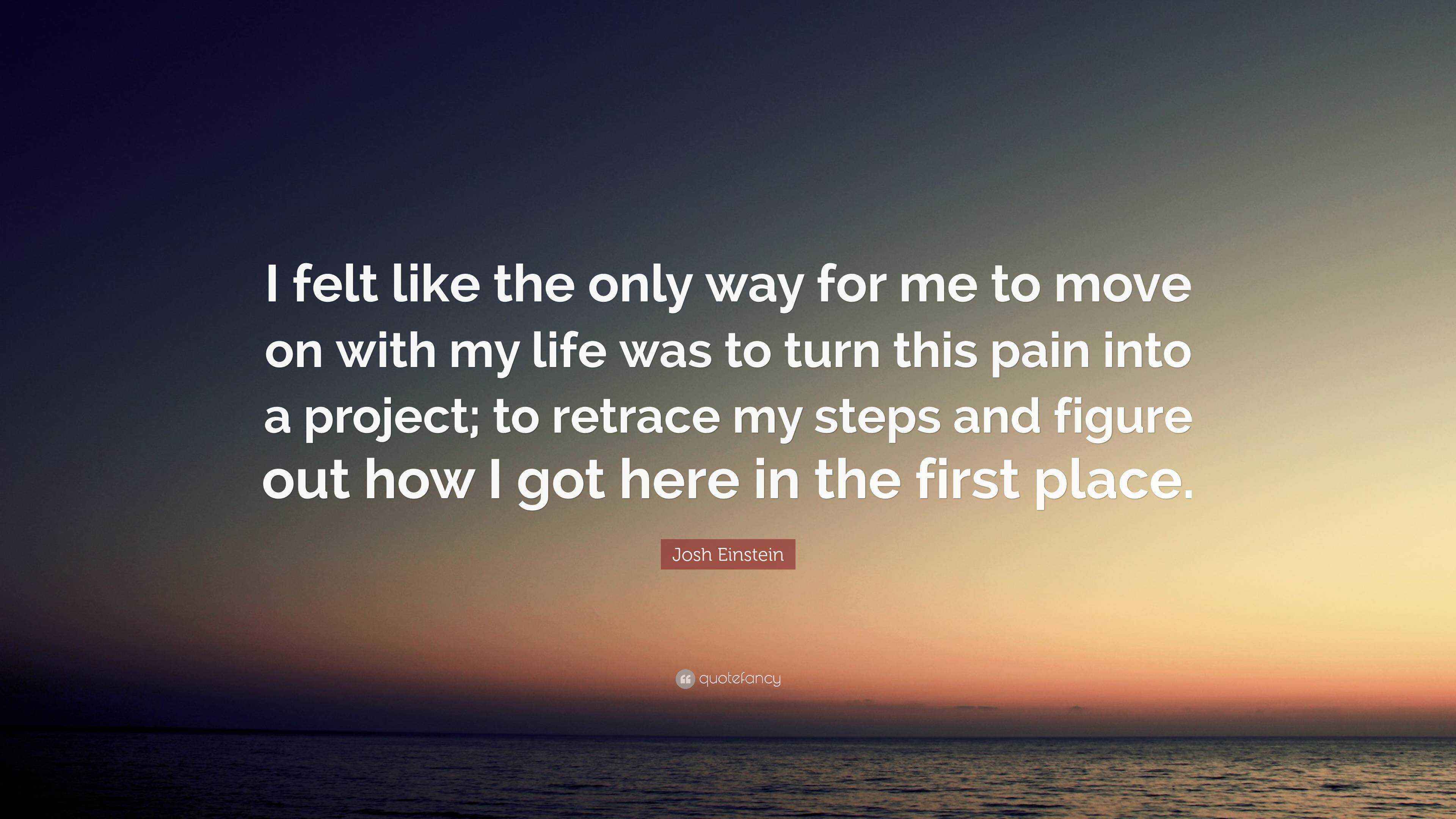 Josh Einstein Quote: “I felt like the only way for me to move on with ...