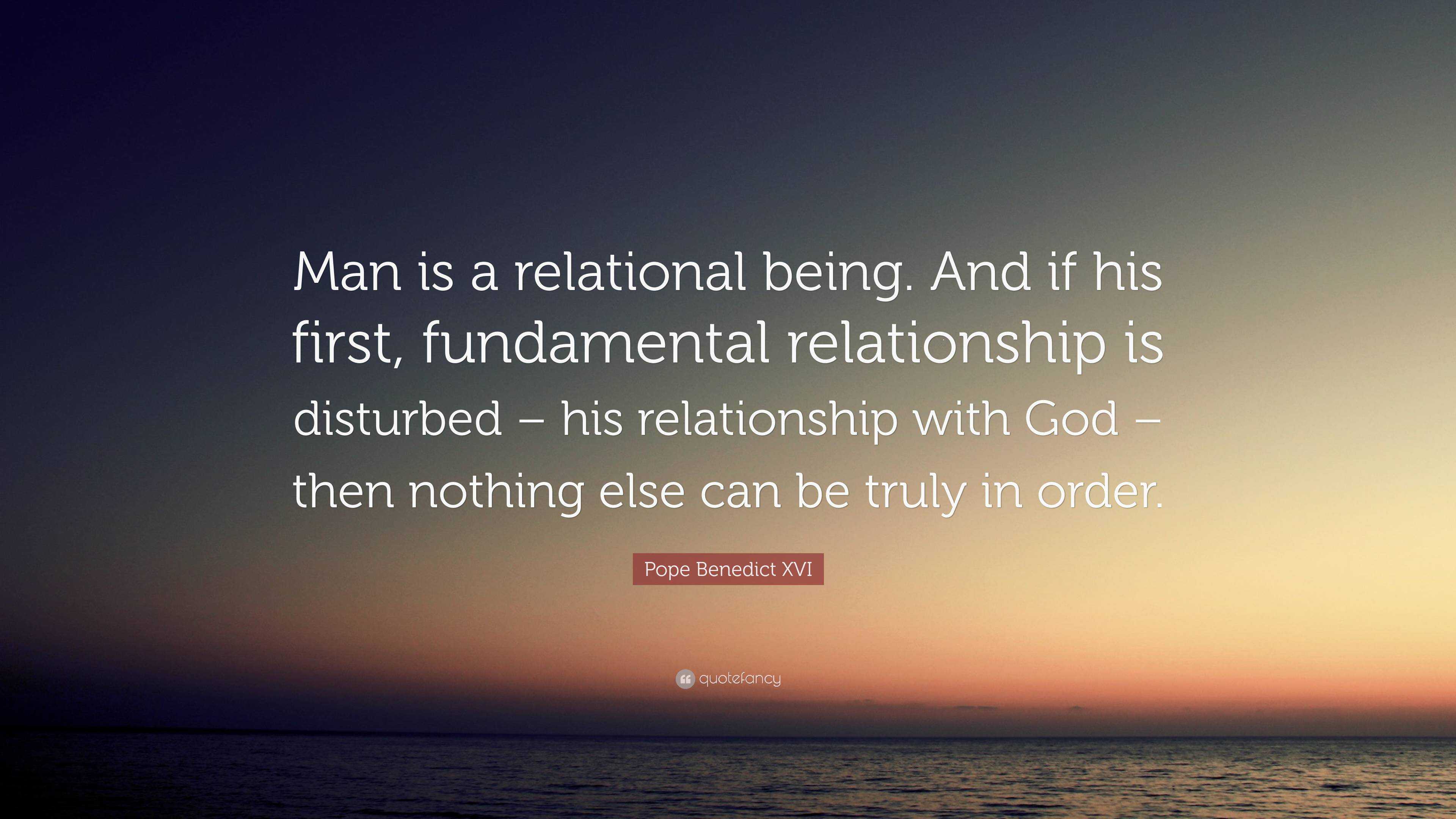 Pope Benedict XVI Quote: “Man is a relational being. And if his first ...